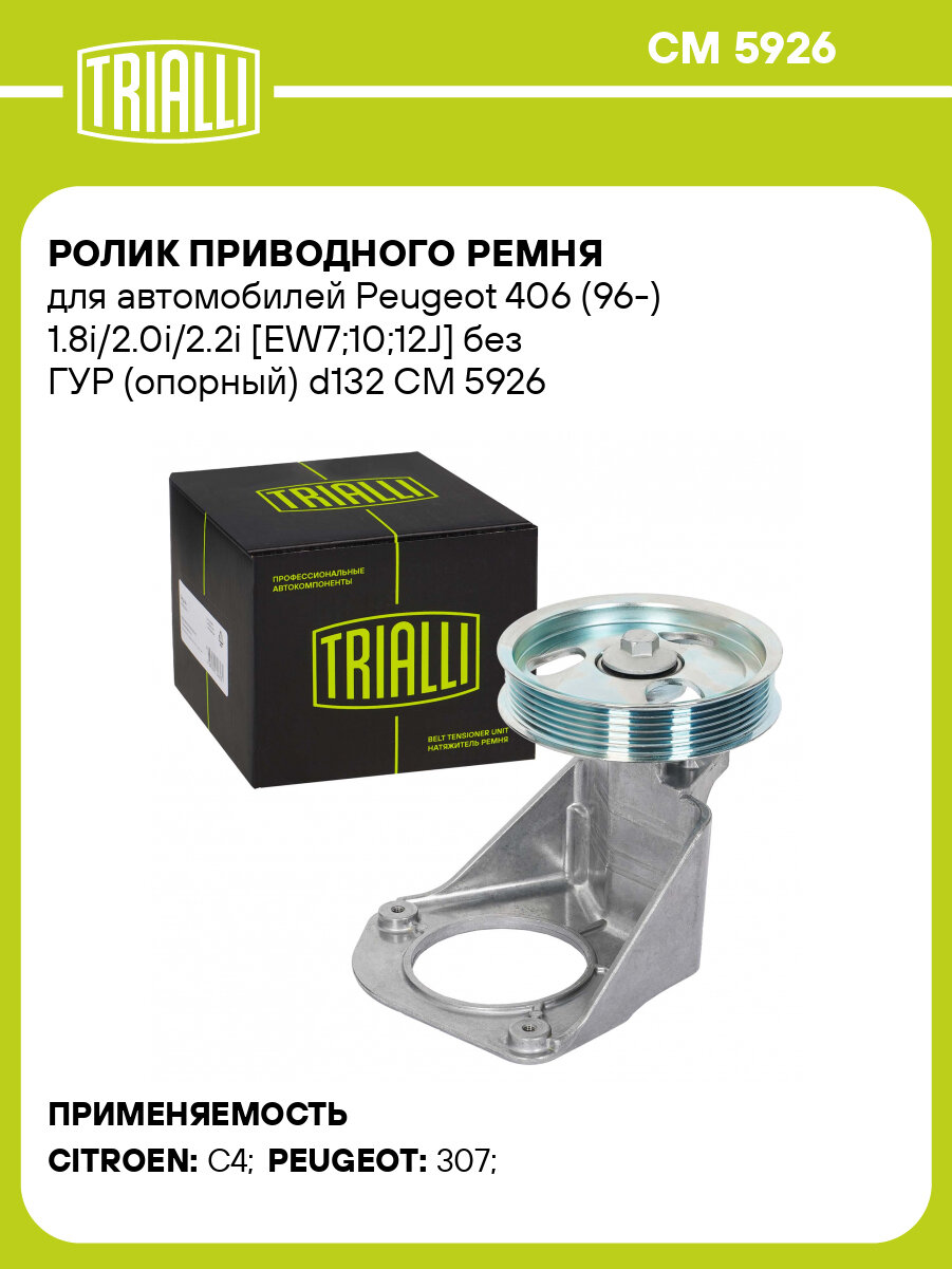Ролик приводного ремня для автомобилей Peugeot 406 (96-) 1.8i/2.0i/2.2i [EW7;10;12J] без ГУР (опорный) d132 CM 5926 TRIALLI