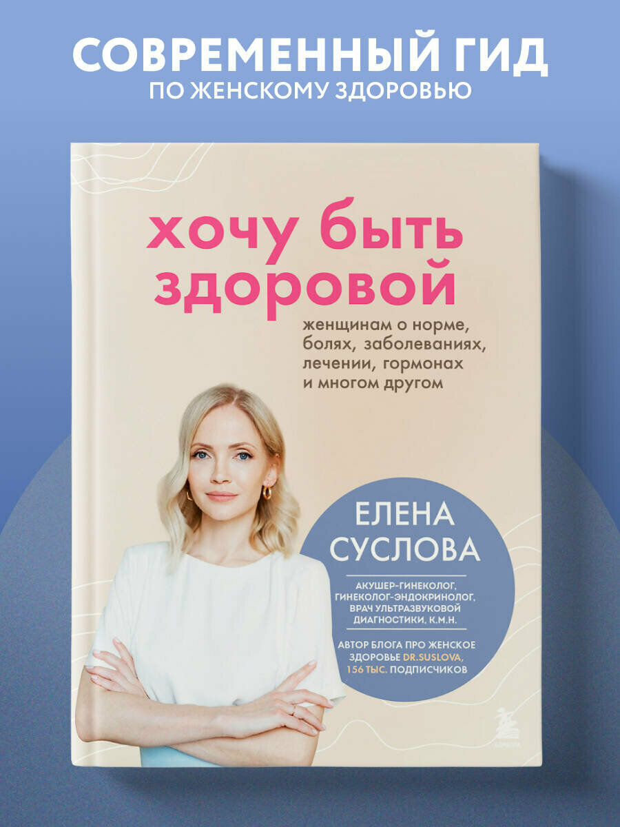 Суслова Е. В. Хочу быть здоровой. Женщинам о норме, болях, заболеваниях, лечении, гормонах и многом другом