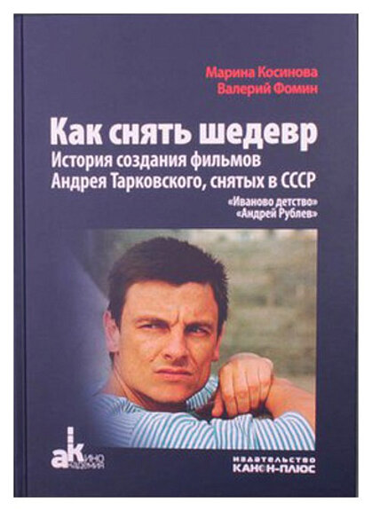 Как снять шедевр. История создания фильмов Андрея Тарковского, снятых в СССР