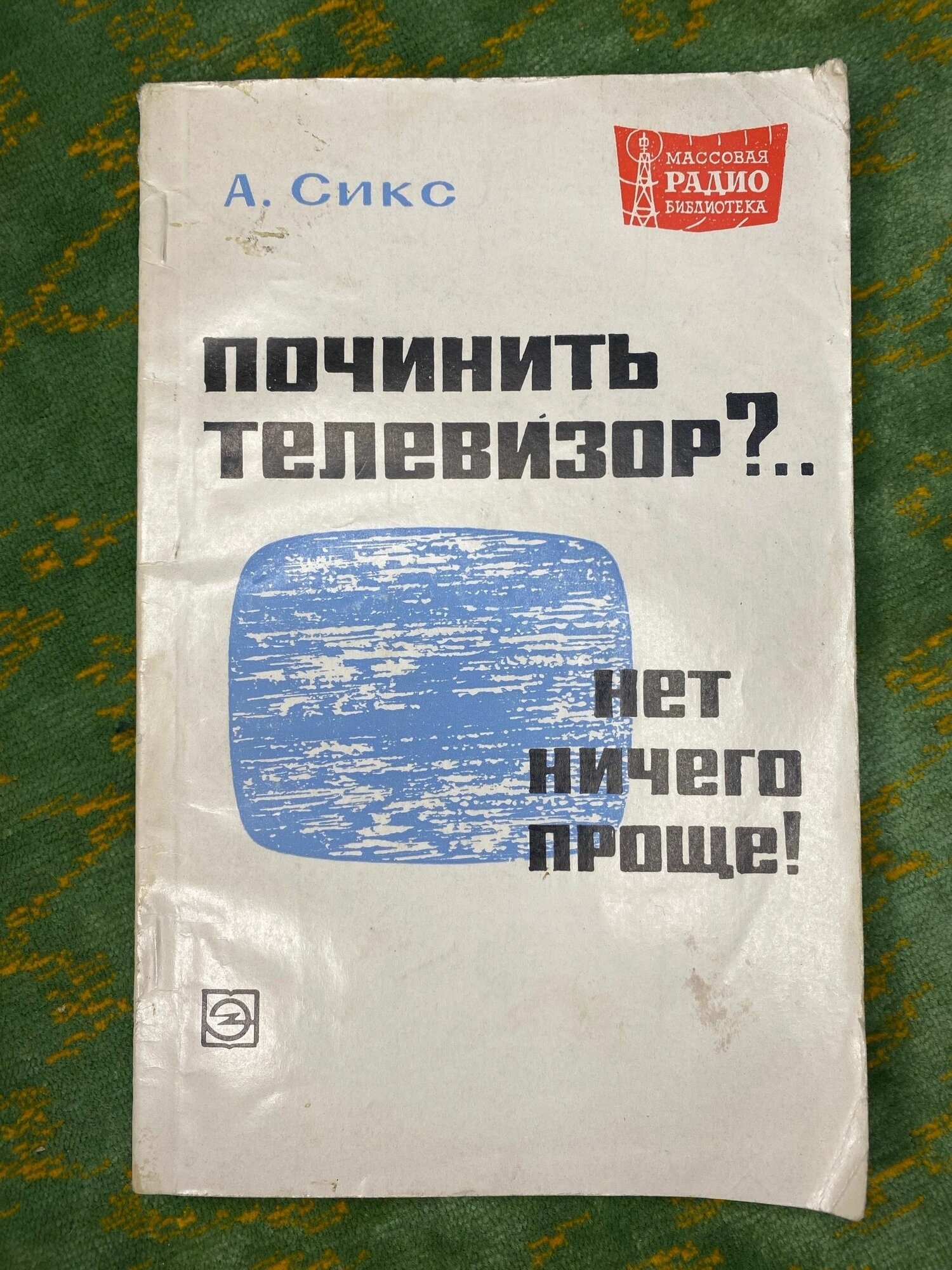 Книга букинистика - Починить телевизор? Нет ничего проще, А. Сикс, 1969