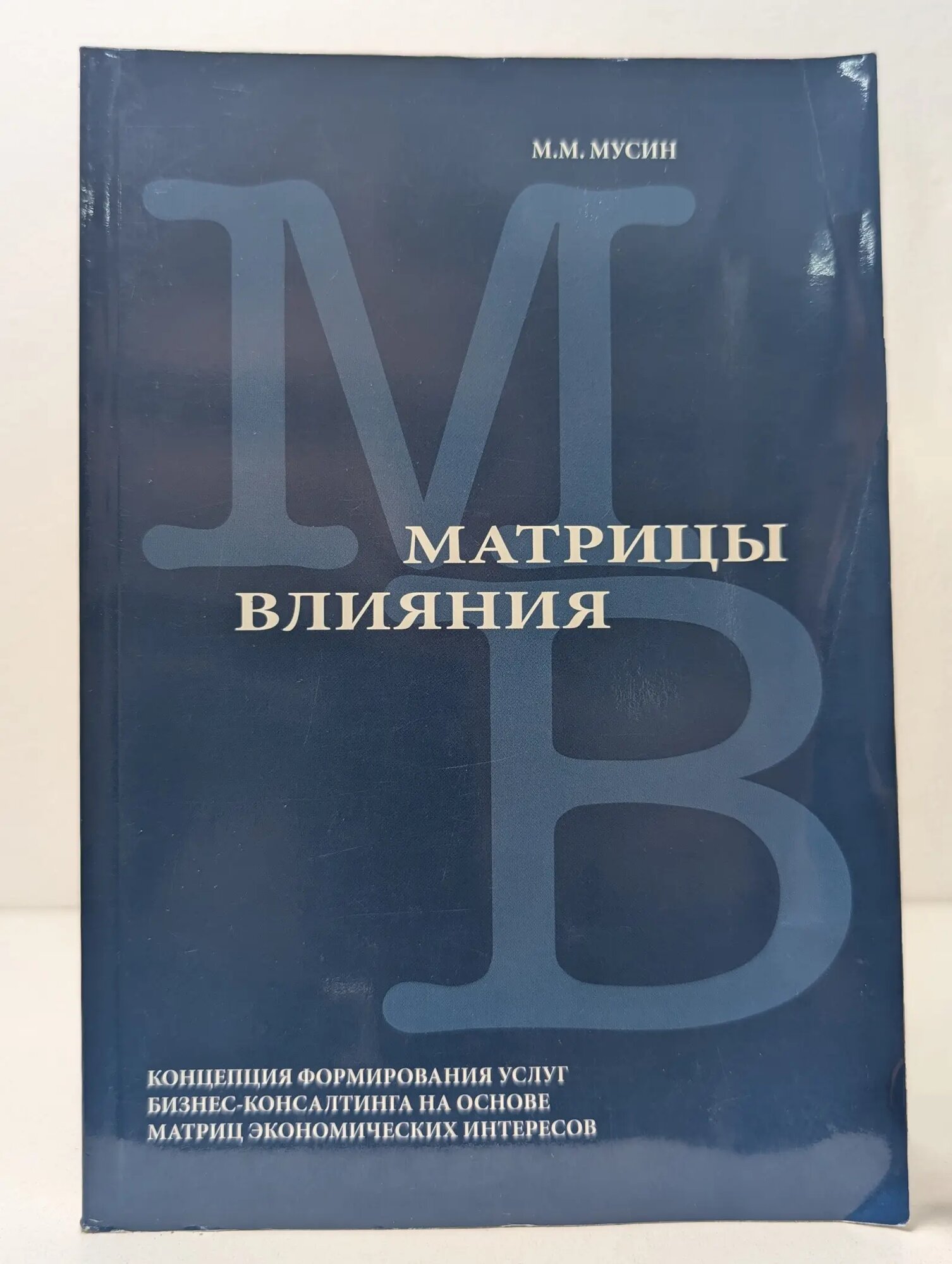 Матрицы влияния. Концепция формирования услуг бизнес-консалтинга на основе матриц экономических интересов Мусин Марат Мазитович 2004