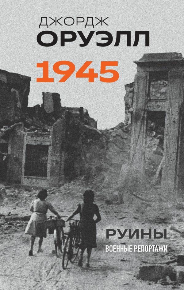Книга ЭКСМО Оруэлл. 1945. Руины. Военные репортажи Оруэлл Дж. Твердый переплет, 2023 год