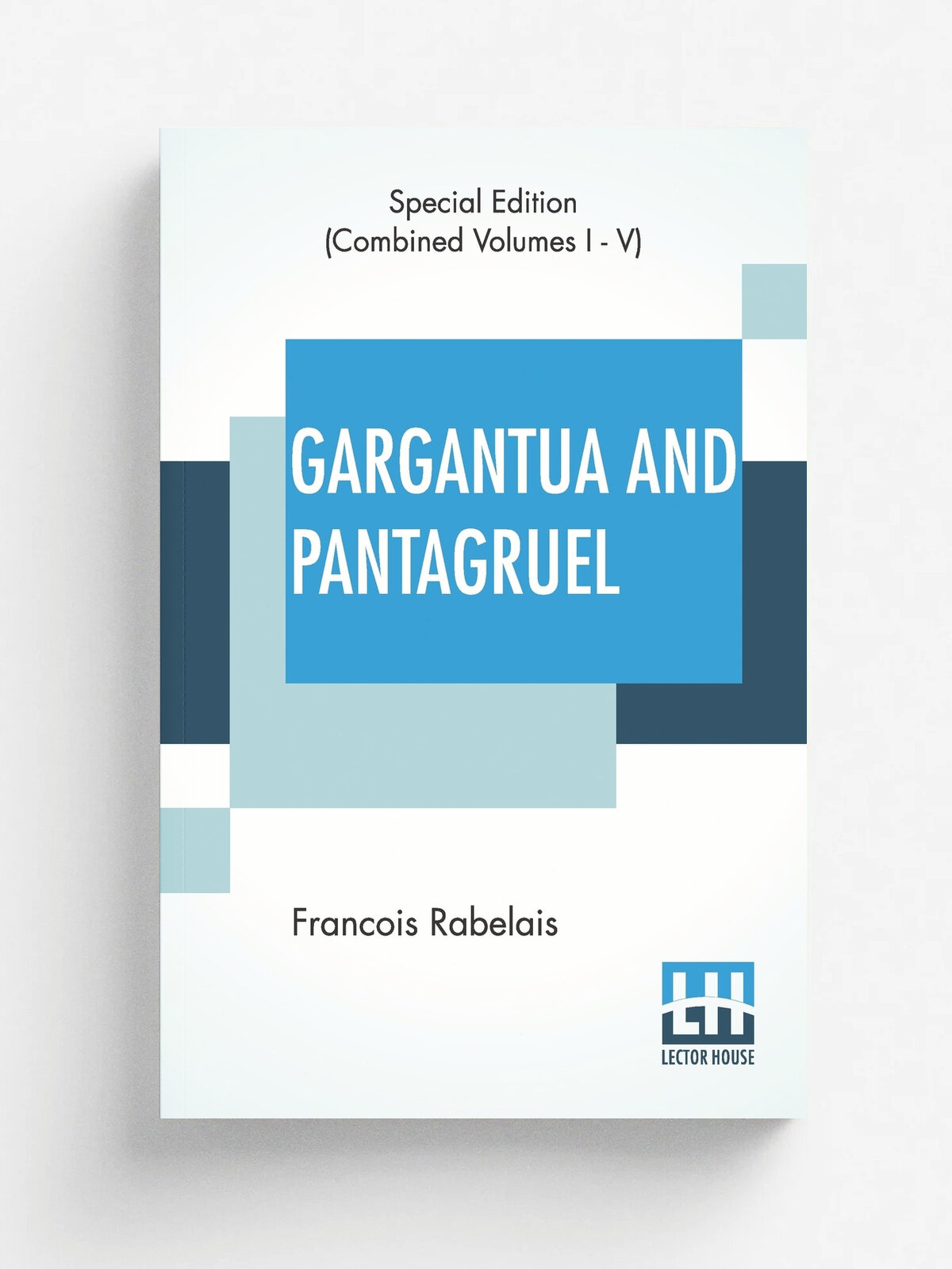 Gargantua And Pantagruel (Complete). Five Books Of The Lives, Heroic Deeds And Sayings Of Gargantua And His Son Pantagruel, Translated Into English B…