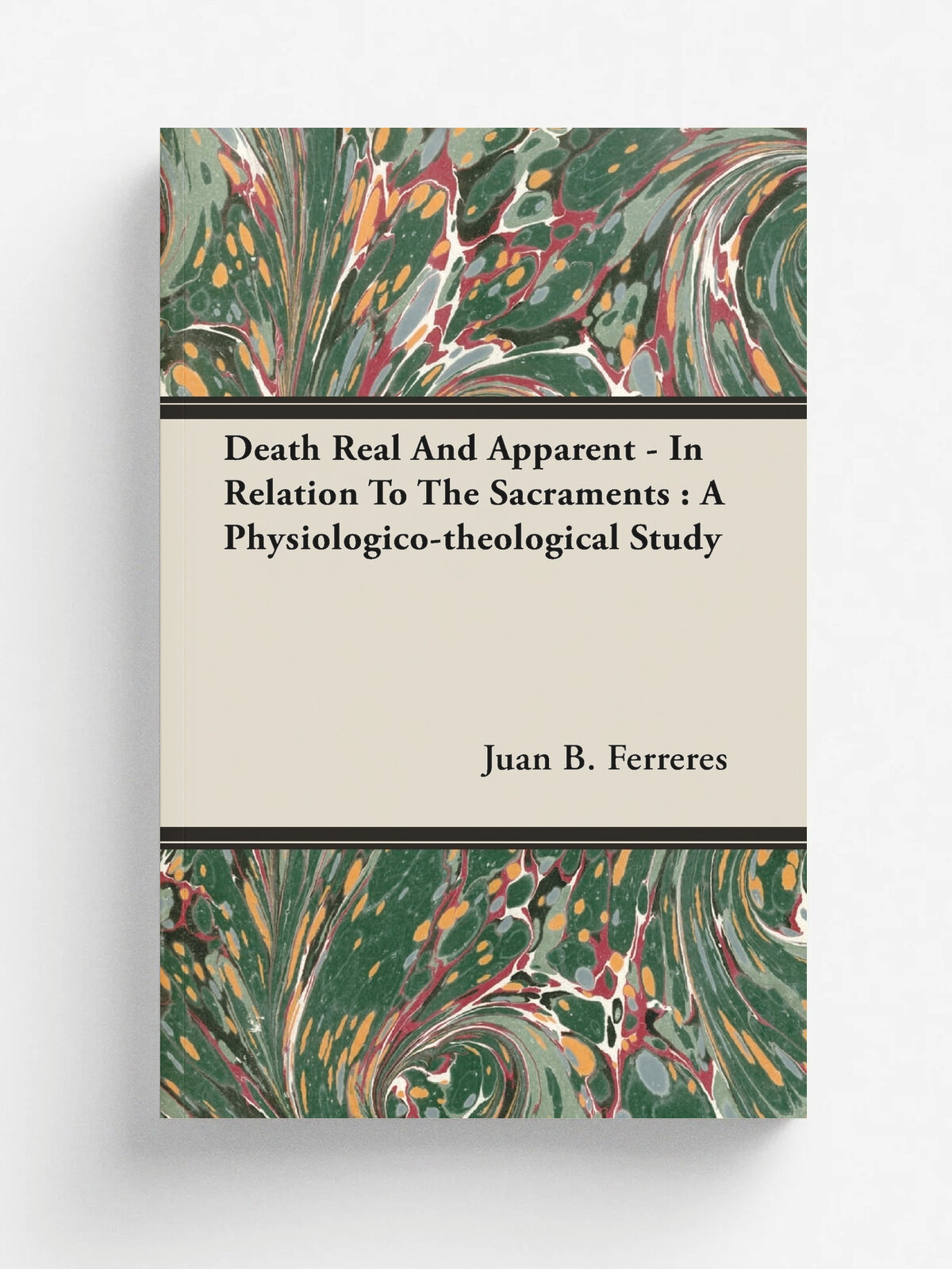 Death Real And Apparent - In Relation To The Sacraments. A Physiologico-theological Study