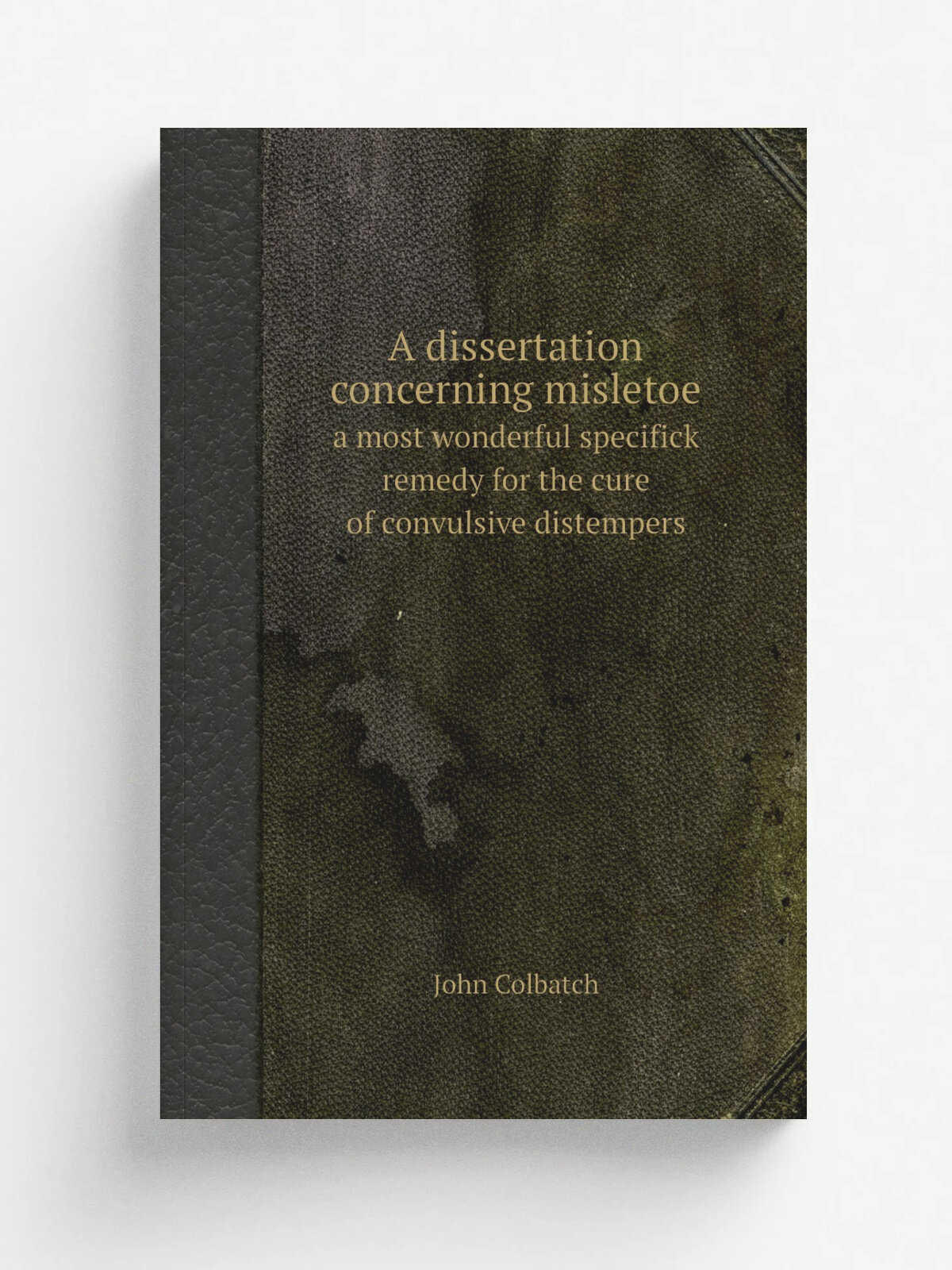 A dissertation concerning misletoe. a most wonderful specifick remedy for the cure of convulsive distempers