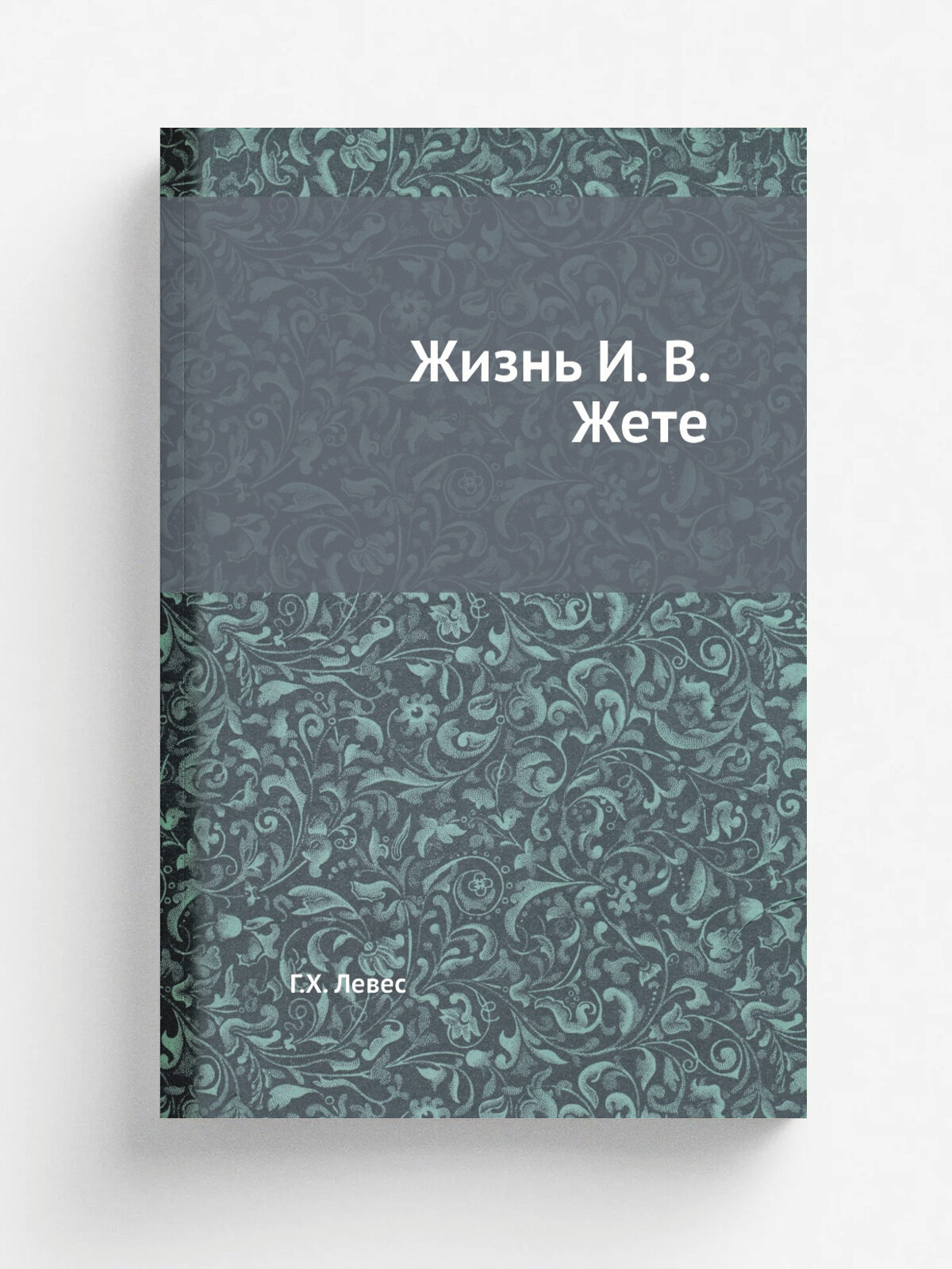 Жизнь И. В. Жете | Г. Х. Левес | Репринт
