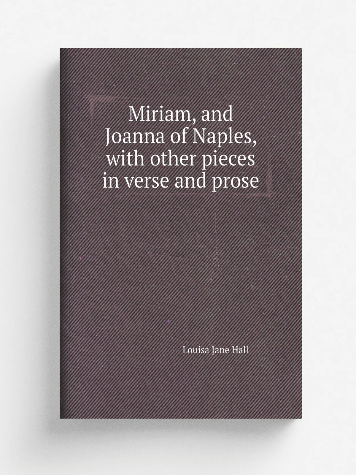 Miriam, and Joanna of Naples, with other pieces in verse and prose