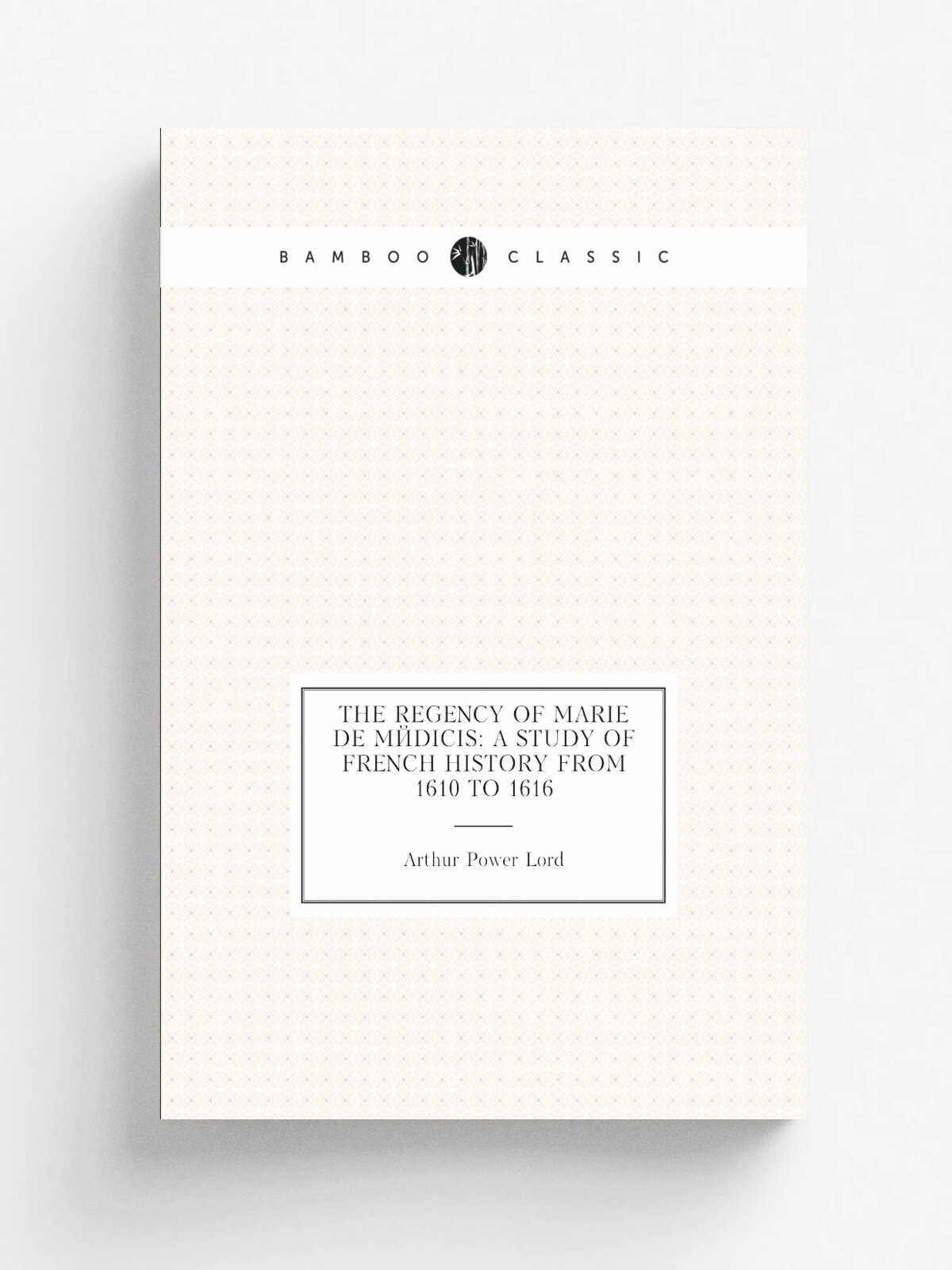 The Regency of Marie de M.dicis: A Study of French History from 1610 to 1616