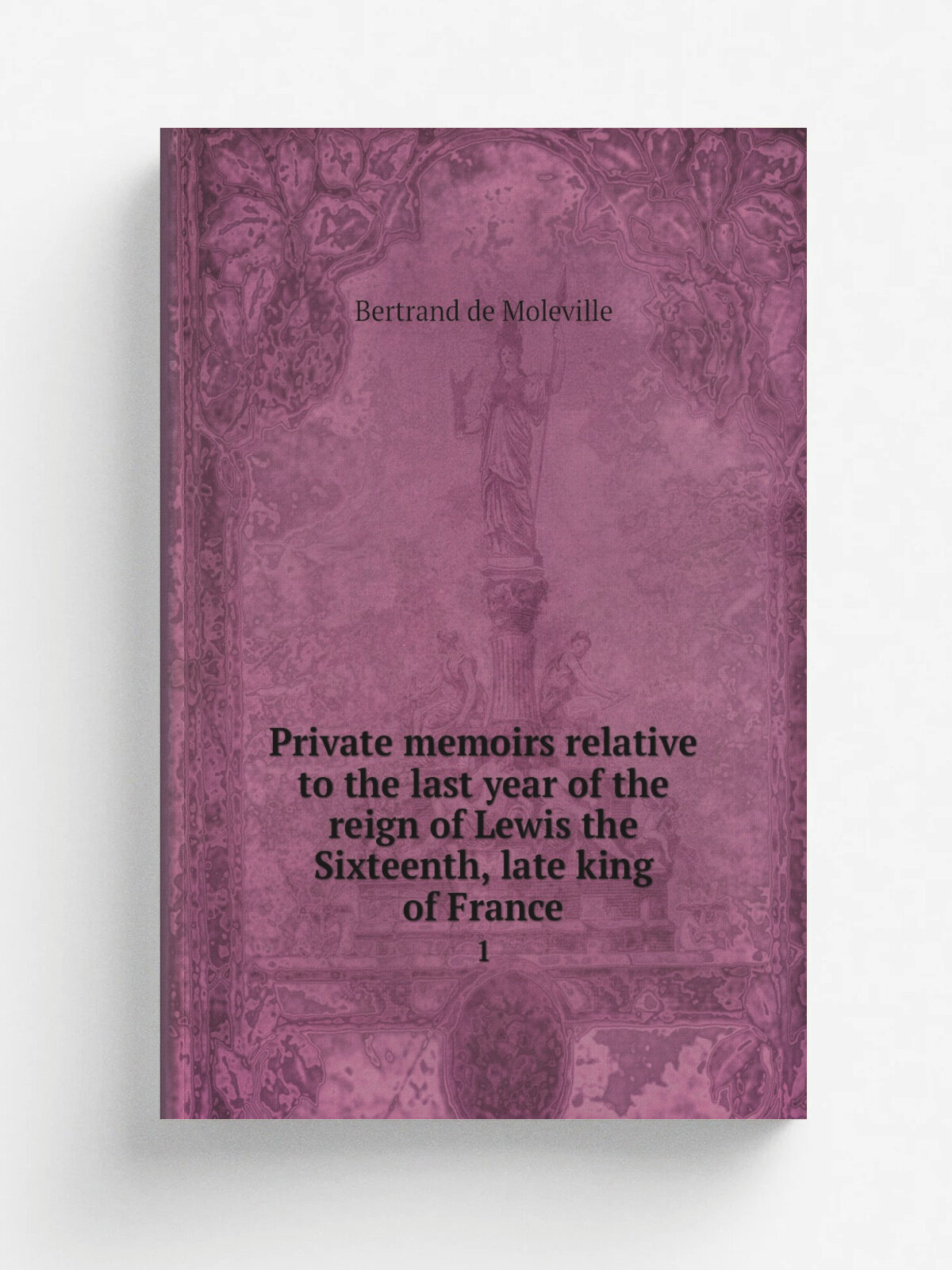 Private memoirs relative to the last year of the reign of Lewis the Sixteenth, late king of France. 1