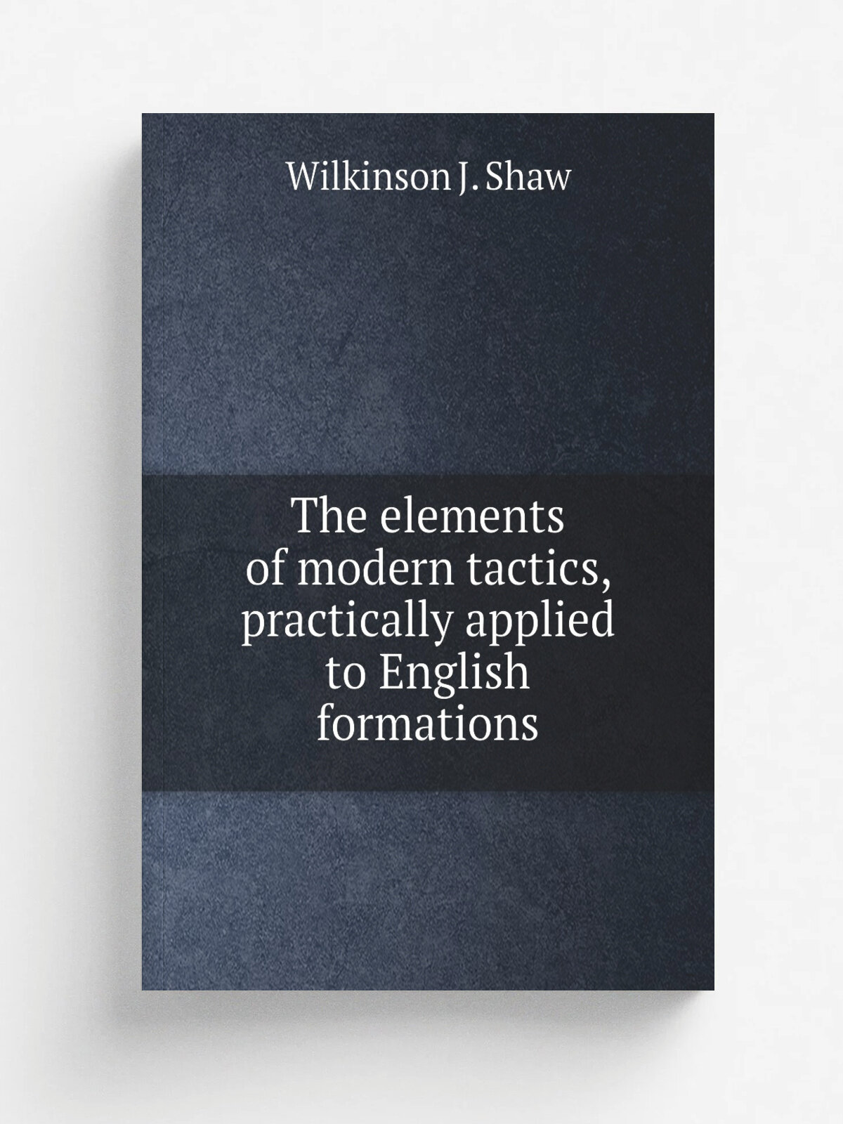 The elements of modern tactics, practically applied to English formations