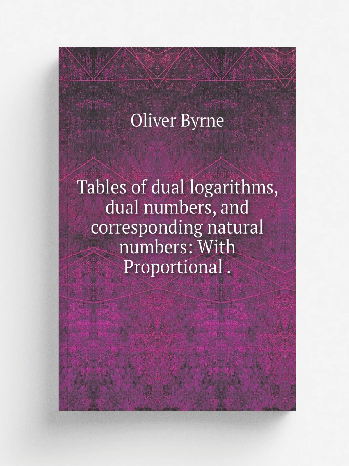 Tables of dual logarithms, dual numbers, and corresponding natural numbers: With Proportional .