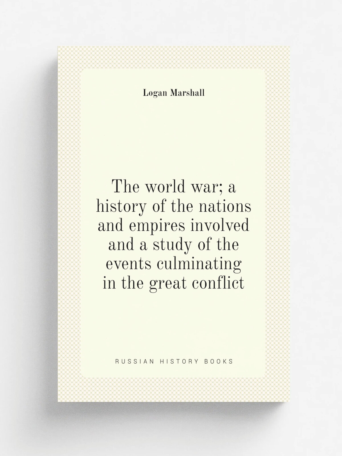 The world war; a history of the nations and empires involved and a study of the events culminating in the great conflict