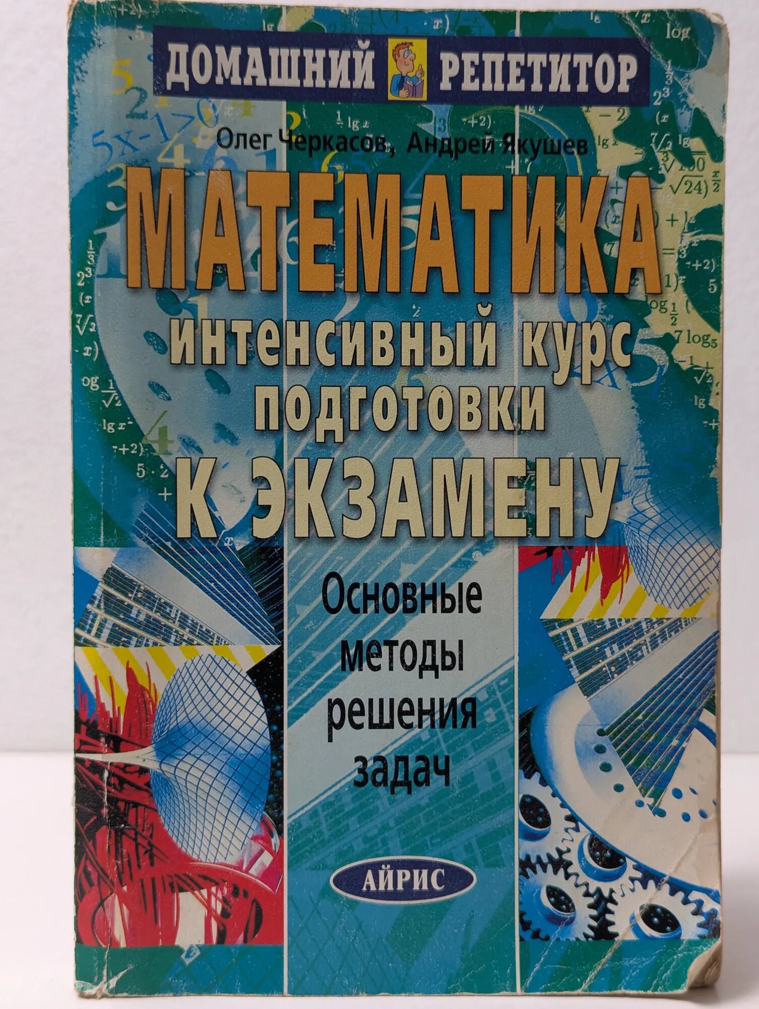 Домашний репетитор. Математика. Интенсивный курс подготовки к экзамену. Основные методы решения задач Черкасов Олег Юрьевич, Якушев Андрей Германович 2003