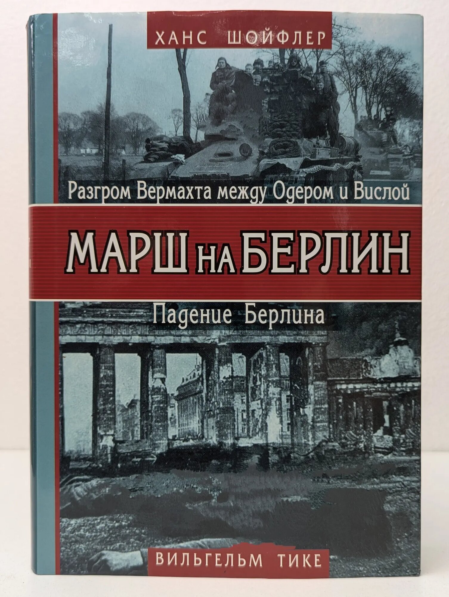 Марш на Берлин. Разгром вермахта между Одером и Вислой. Падение Берлина Шойфлер Ханс, Тике Вильгельм 2005