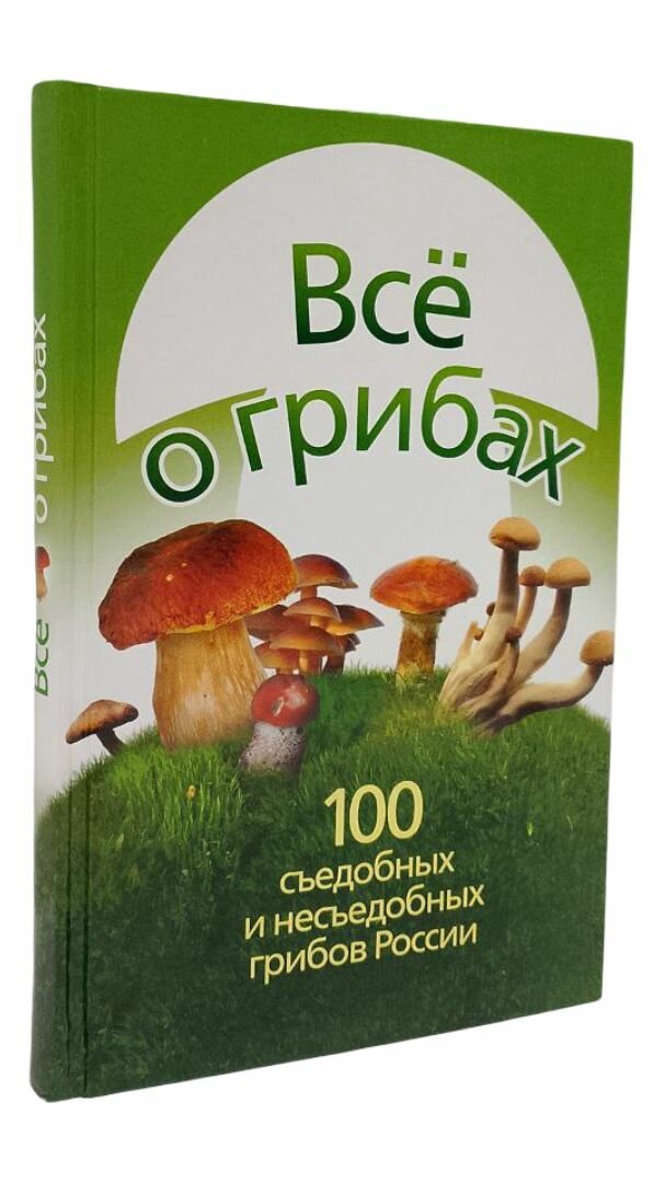 Все о грибах. 100 съедобных и несъедобных грибов России.