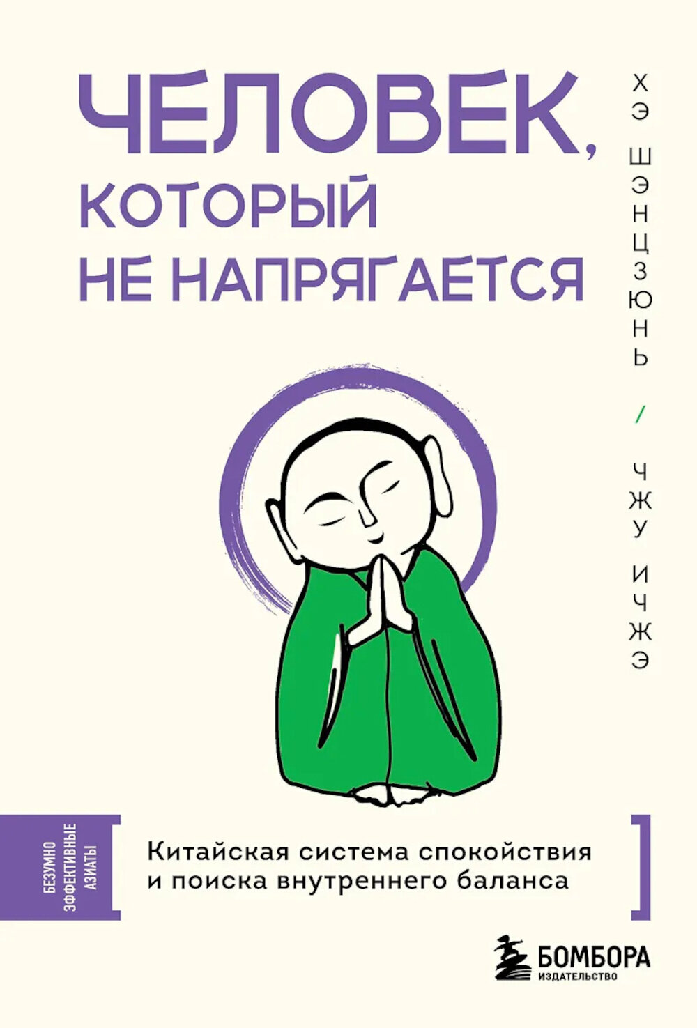 Человек, который не напрягается. Китайская система спокойствия и поиска внутреннего баланса. Хэ Шэнцзюнь, Чжу Ичжэ.
