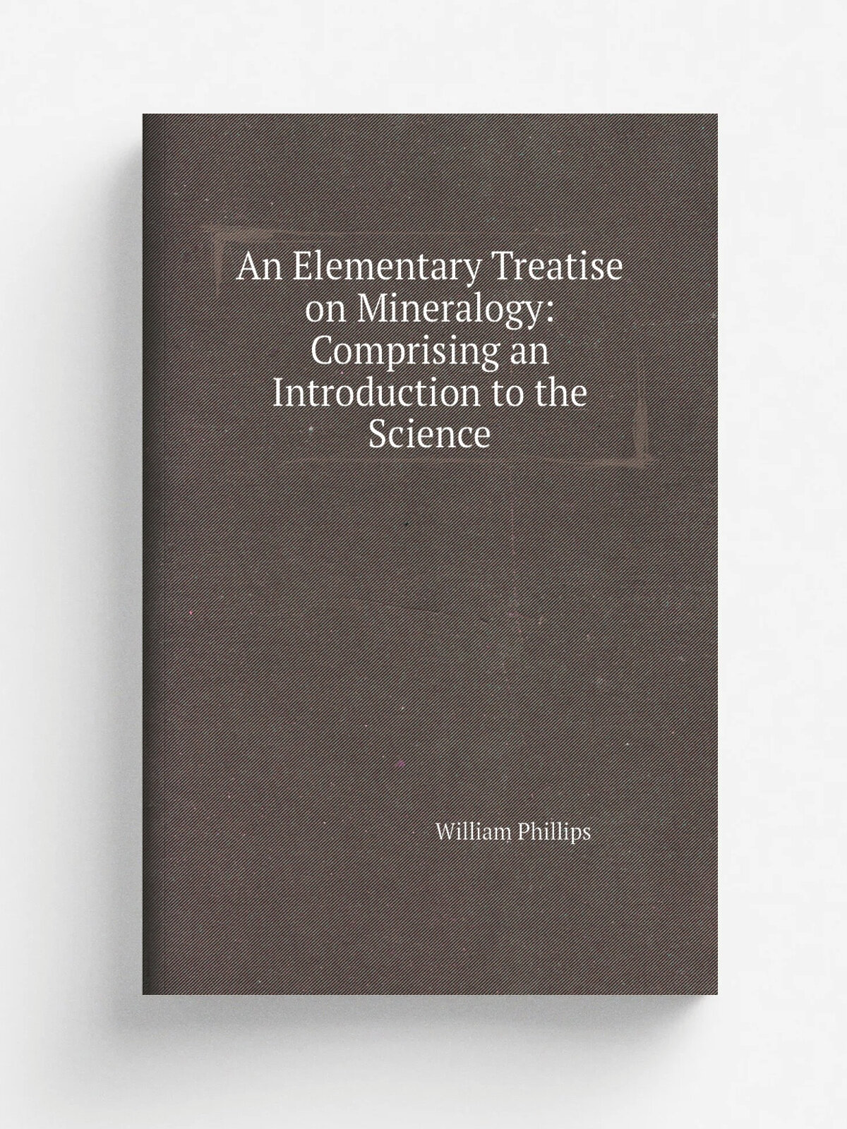 An Elementary Treatise on Mineralogy: Comprising an Introduction to the Science
