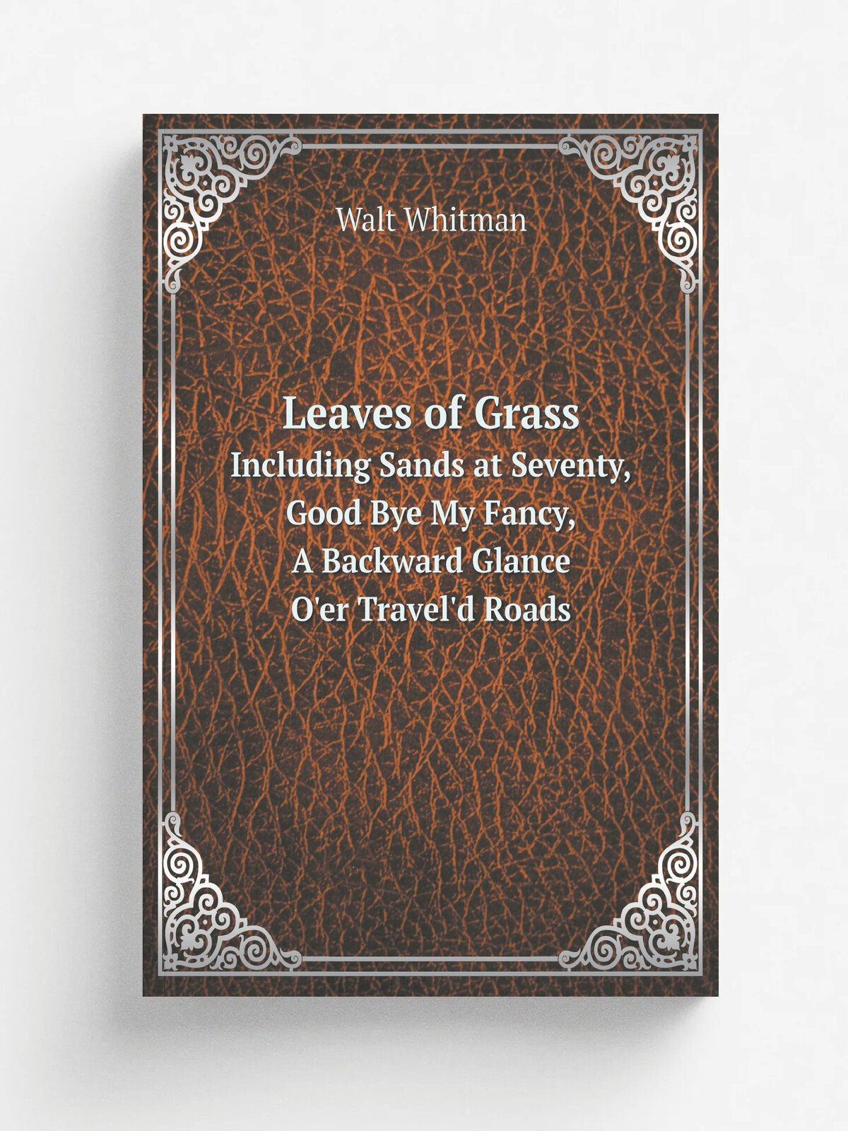 Leaves of Grass. Including Sands at Seventy, Good Bye My Fancy, A Backward Glance O'er Travel'd Roads
