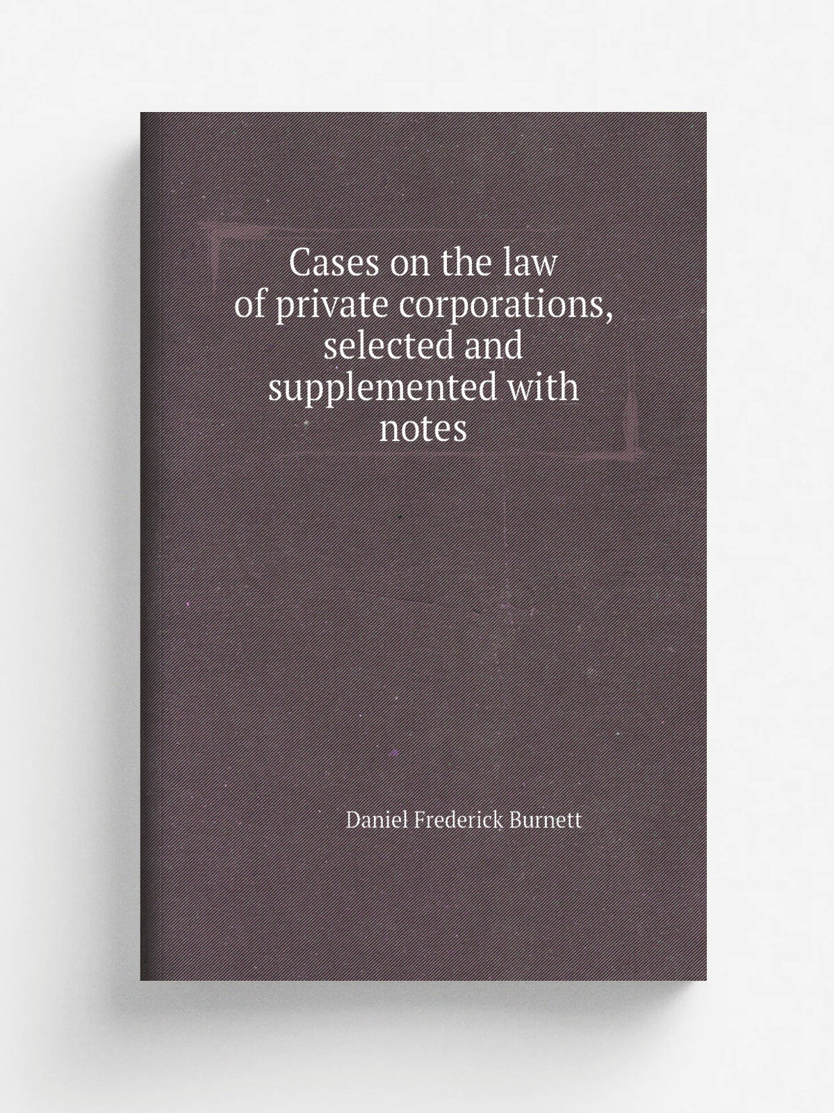 Cases on the law of private corporations, selected and supplemented with notes