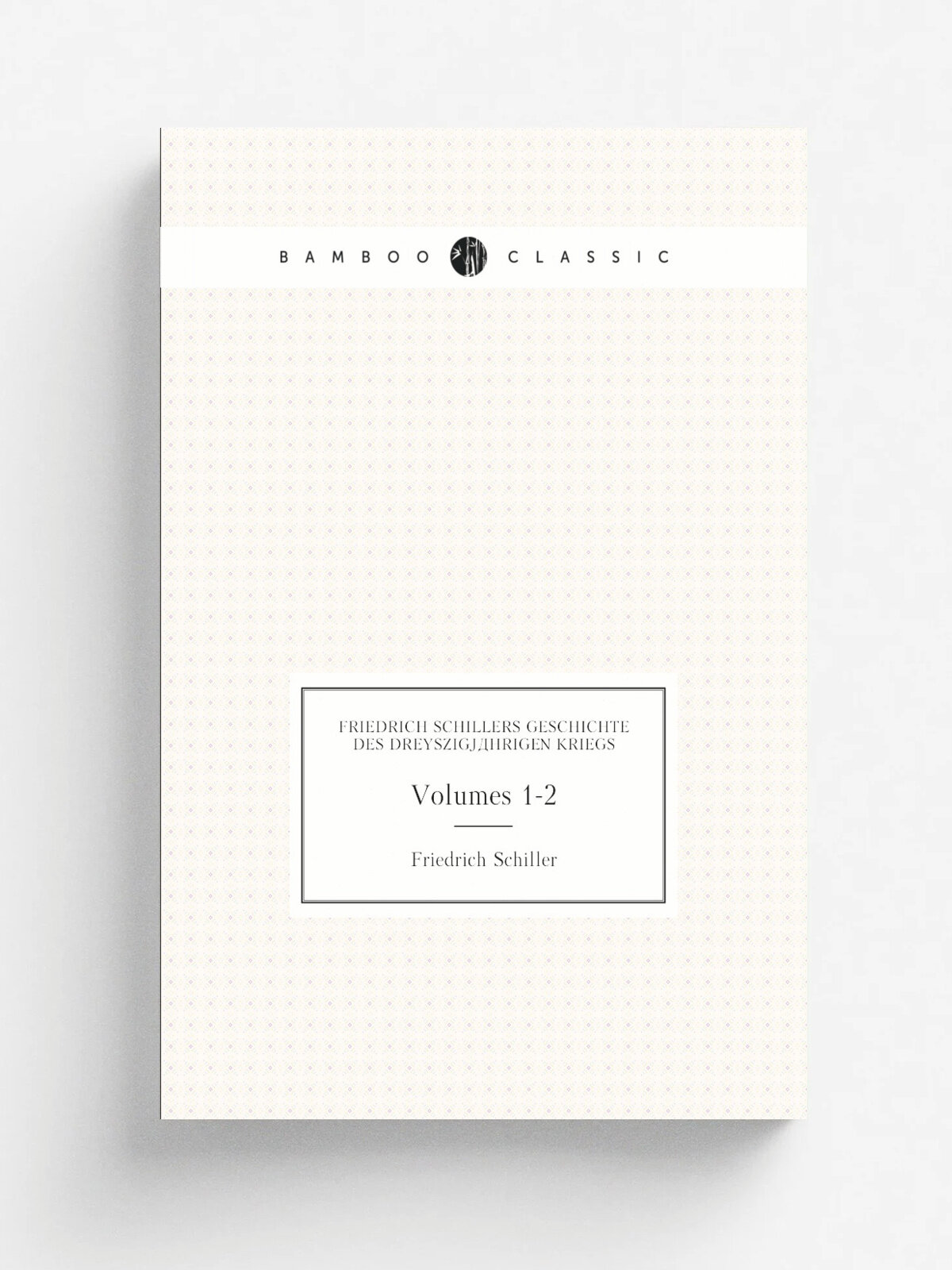 Friedrich Schillers Geschichte Des Dreyszigj.hrigen Kriegs. Volumes 1-2