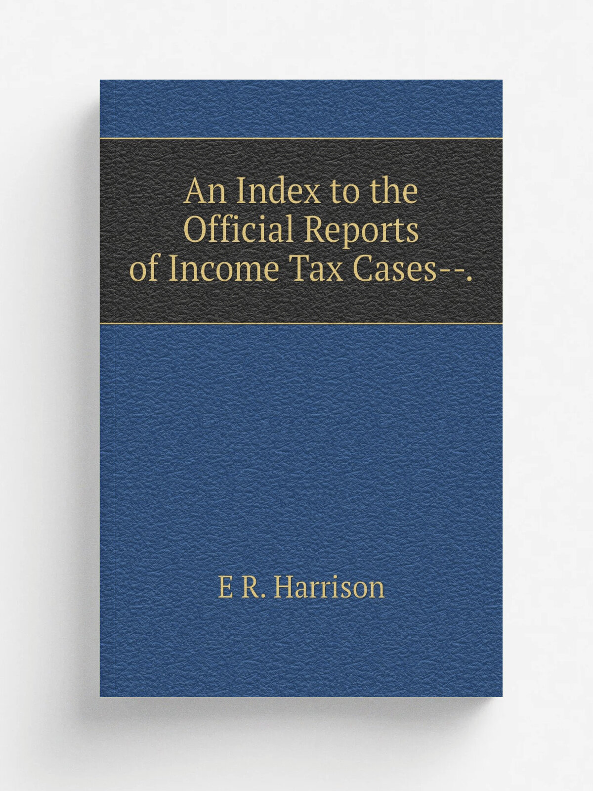 An Index to the Official Reports of Income Tax Cases--.
