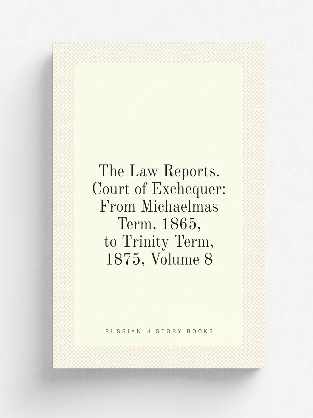 The Law Reports. Court of Exchequer: From Michaelmas Term, 1865, to Trinity Term, 1875, Volume 8