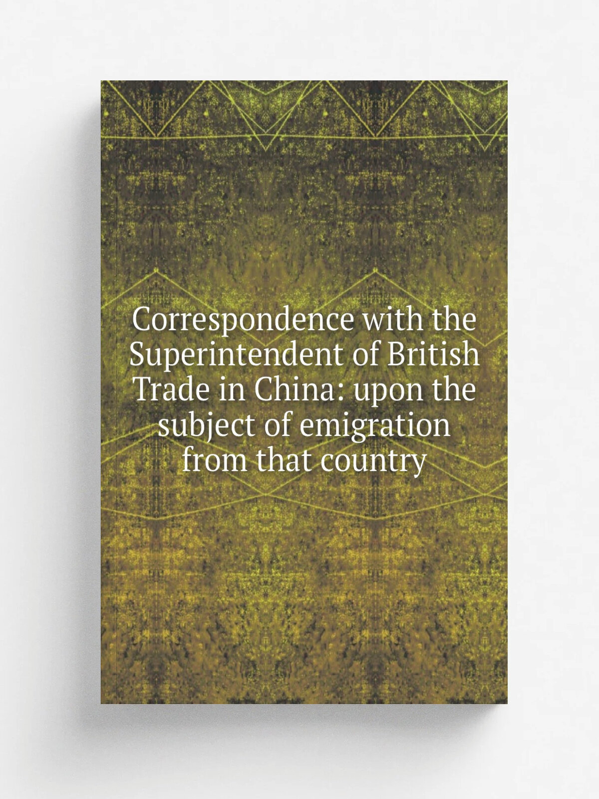 Correspondence with the Superintendent of British Trade in China: upon the subject of emigration from that country