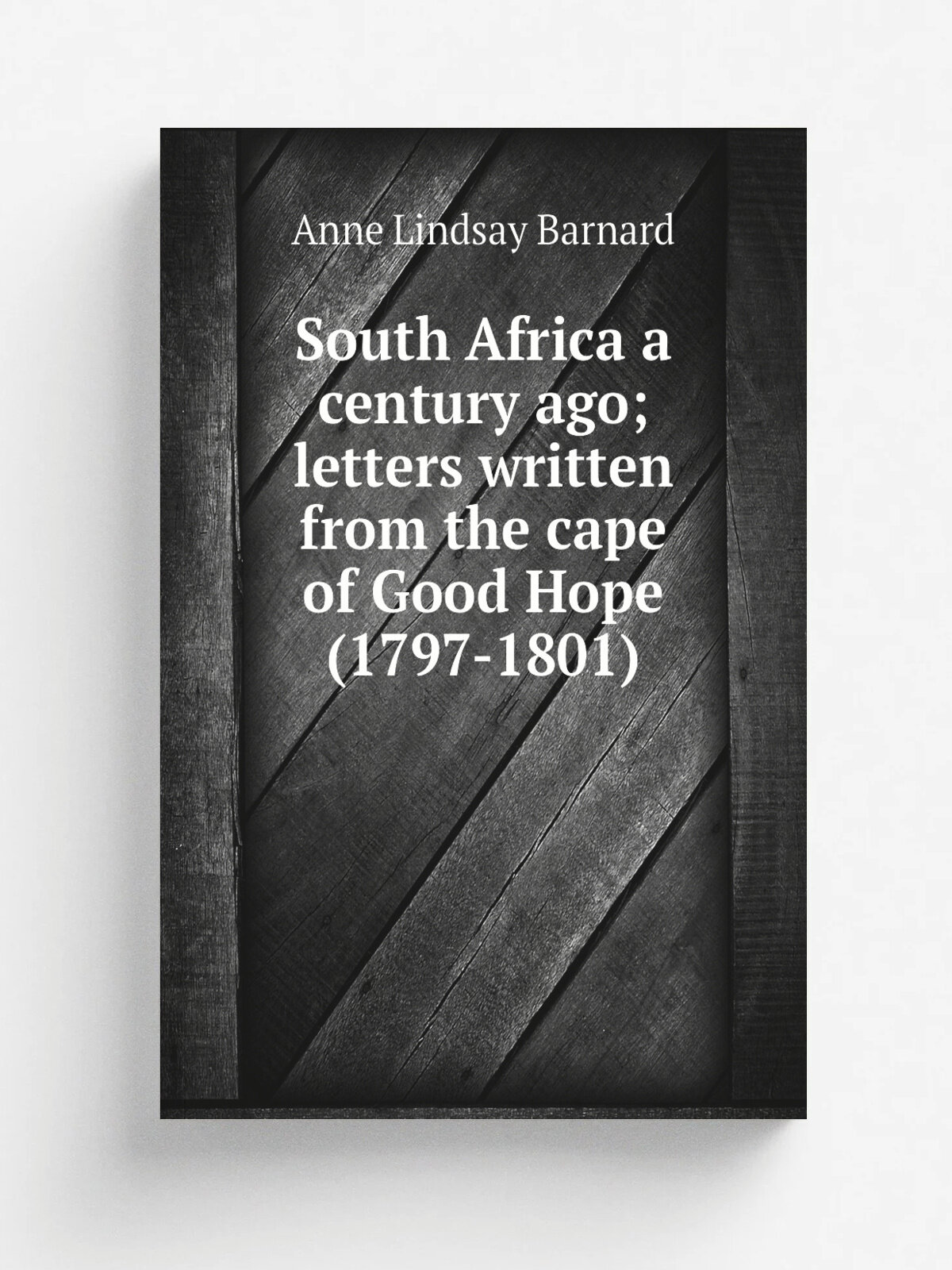 South Africa a century ago; letters written from the cape of Good Hope (1797-1801)