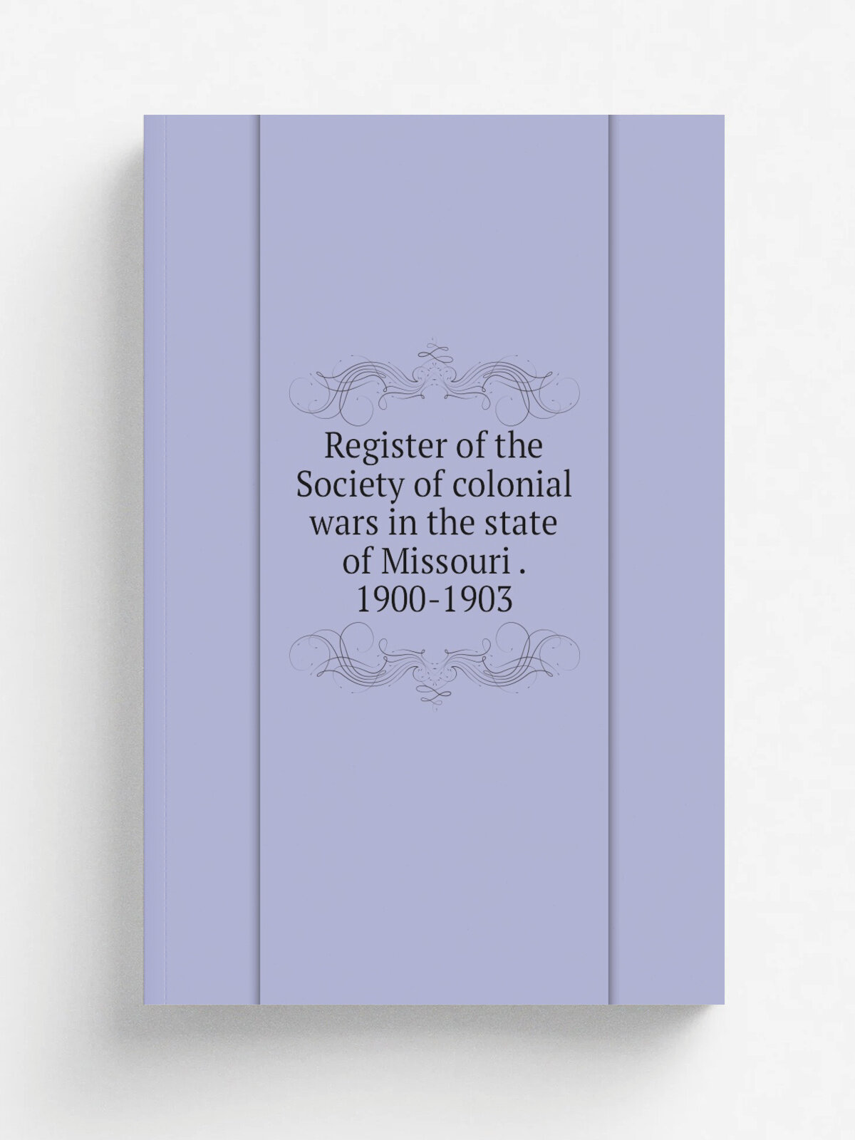 Register of the Society of colonial wars in the state of Missouri . 1900-1903