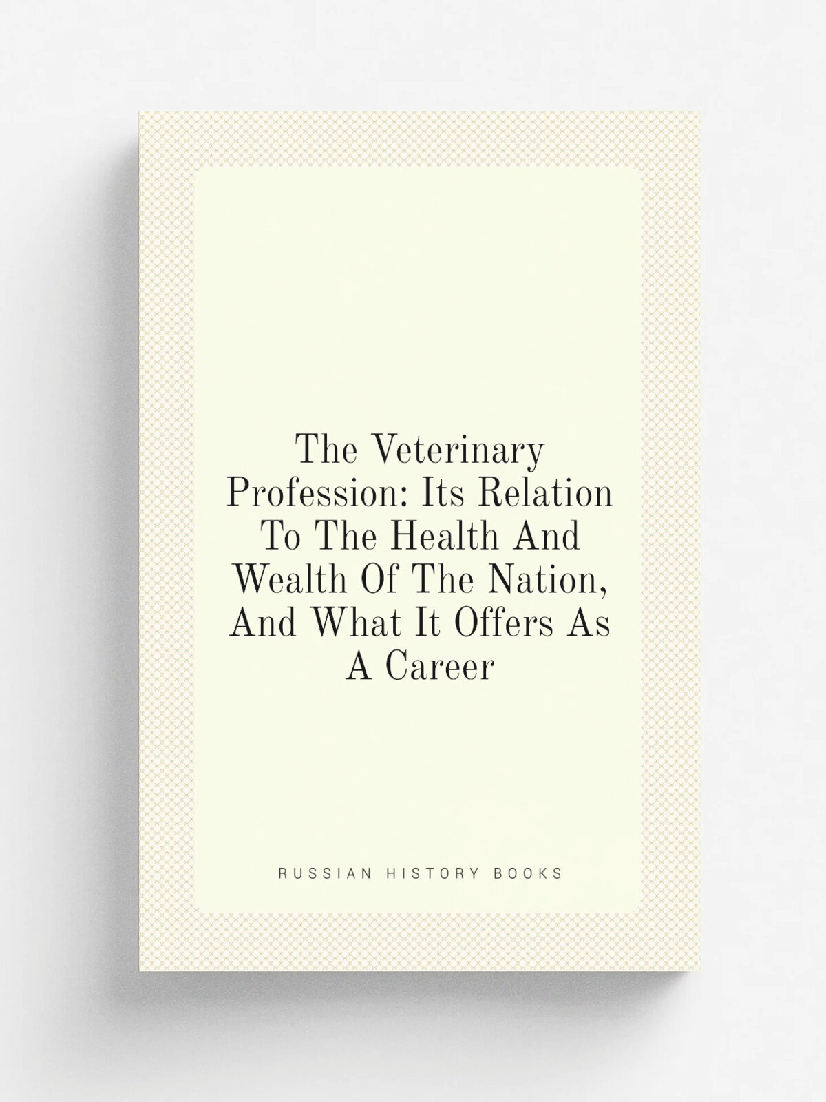 The Veterinary Profession: Its Relation To The Health And Wealth Of The Nation, And What It Offers As A Career