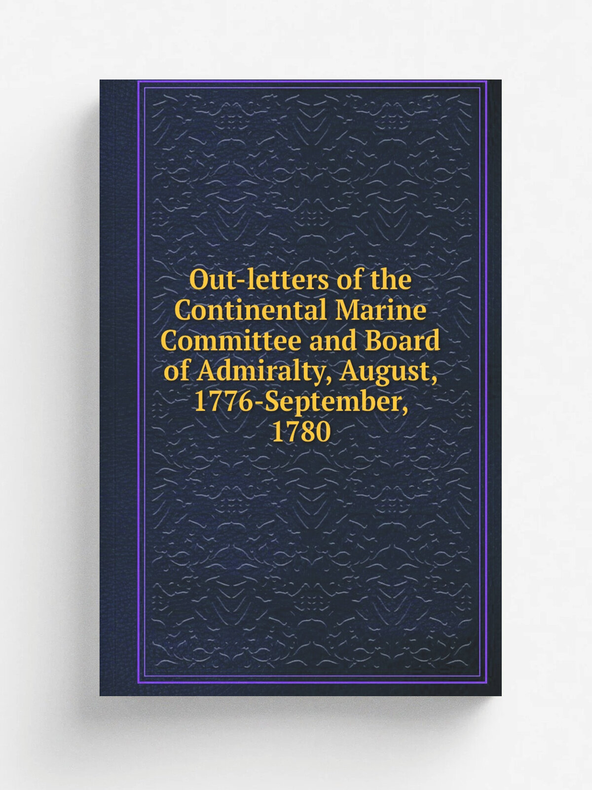 Out-letters of the Continental Marine Committee and Board of Admiralty, August, 1776-September, 1780