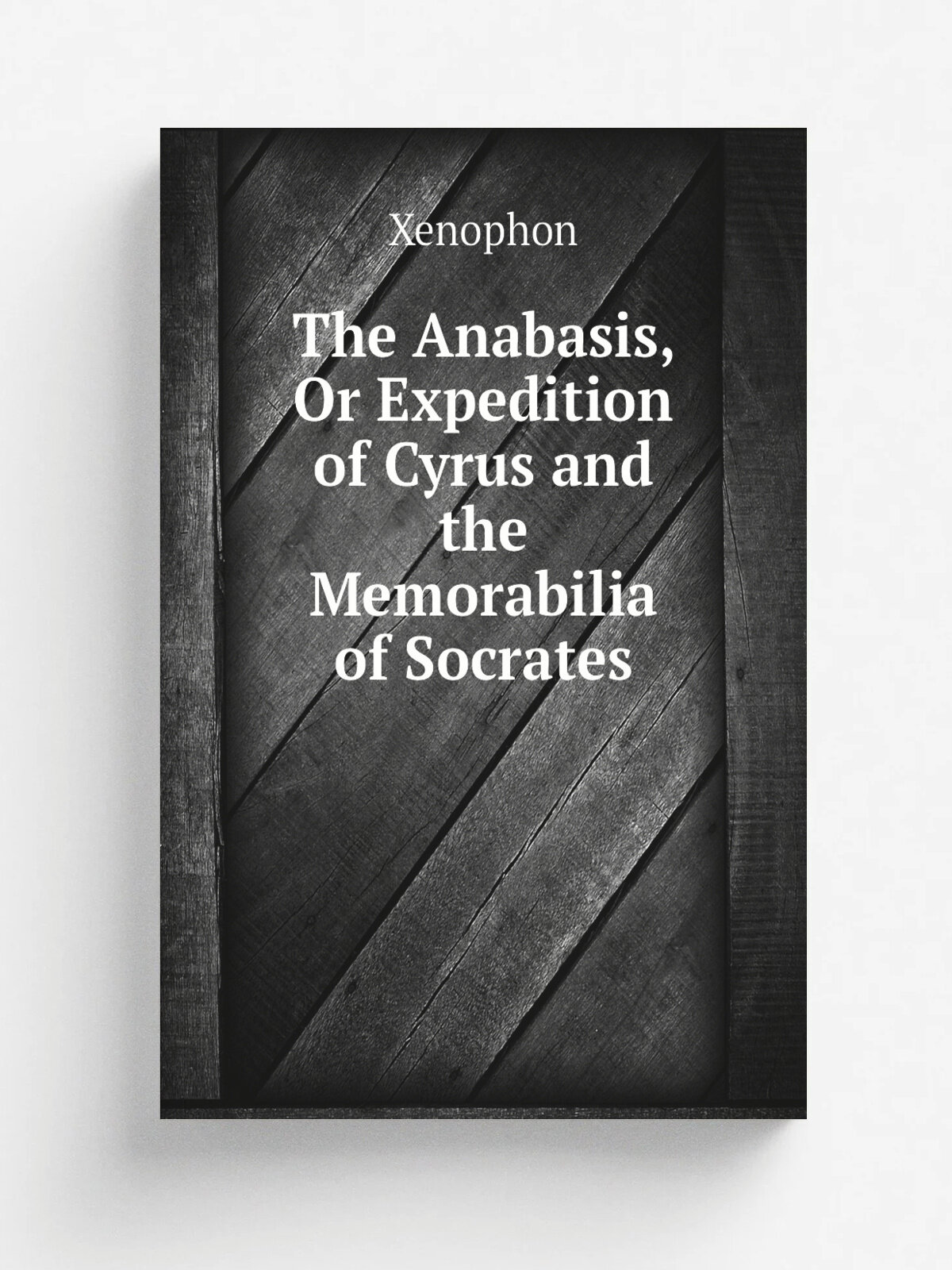 The Anabasis, Or Expedition of Cyrus and the Memorabilia of Socrates