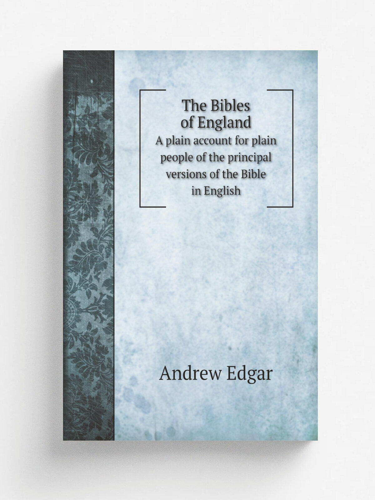 The Bibles of England. A plain account for plain people of the principal versions of the Bible in English