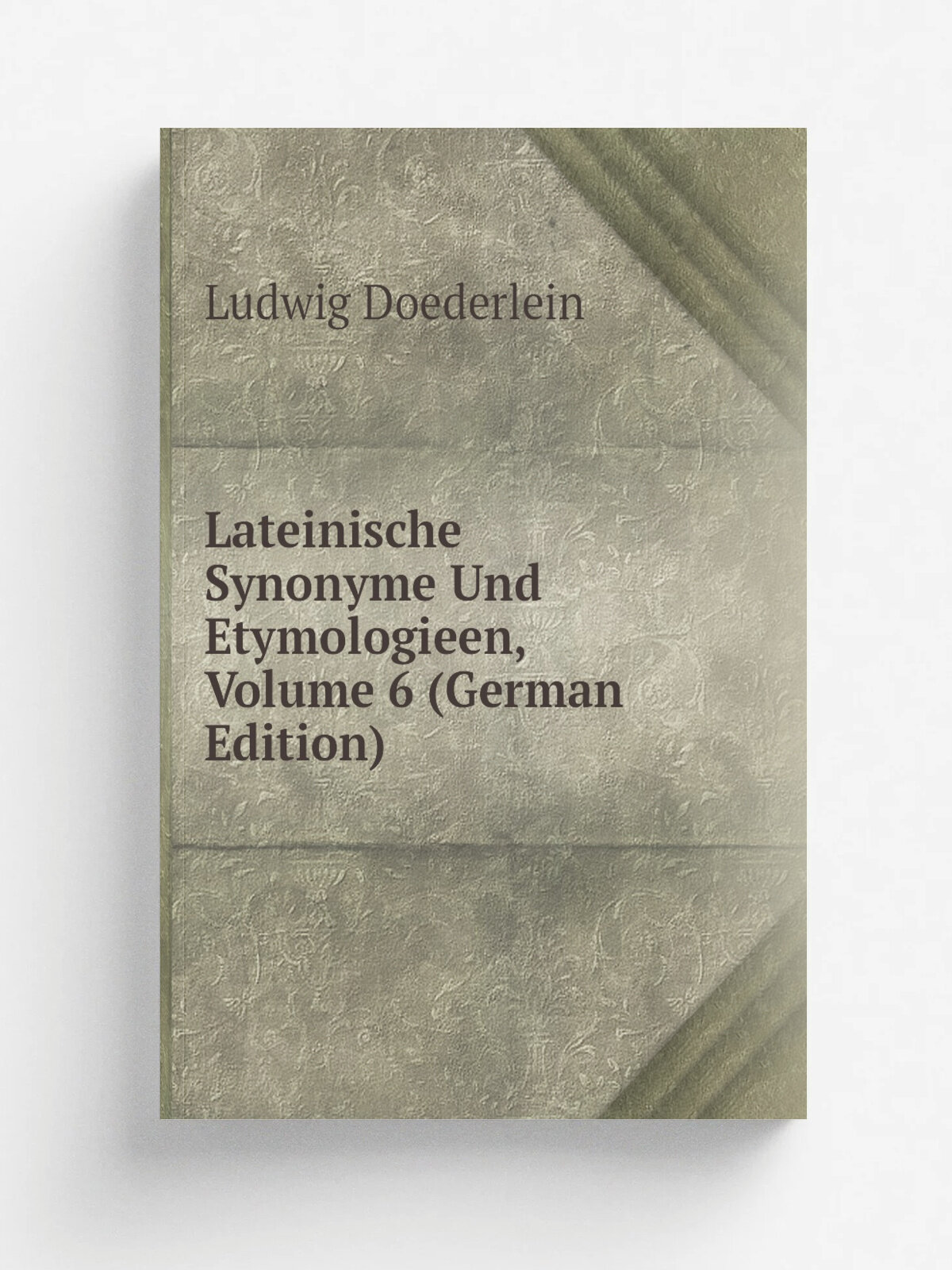 Lateinische Synonyme Und Etymologieen, Volume 6 (German Edition) | Ludwig Doederlein | Репринт