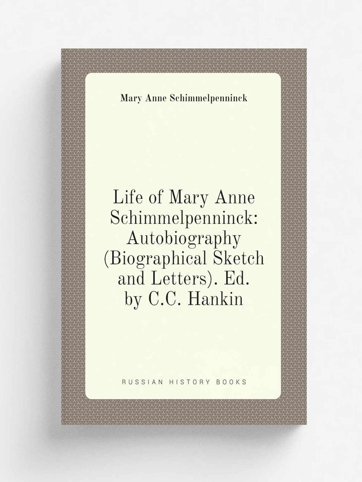 Life of Mary Anne Schimmelpenninck: Autobiography (Biographical Sketch and Letters). Ed. by C.C. Hankin