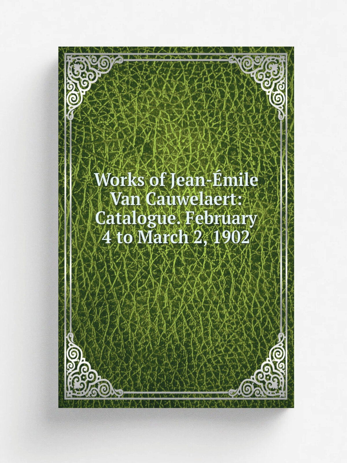 Works of Jean-. mile Van Cauwelaert: Catalogue. February 4 to March 2, 1902