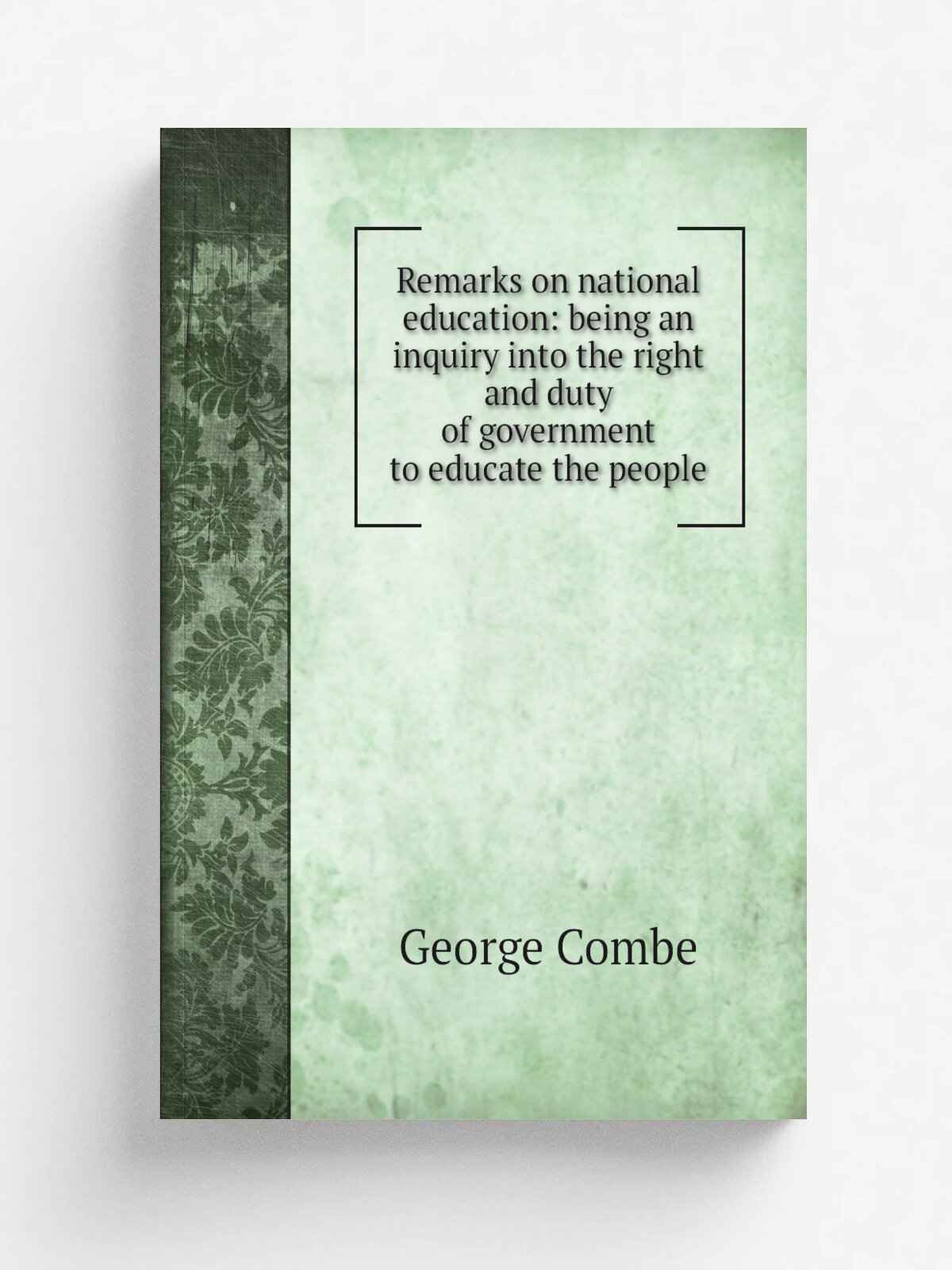 Remarks on national education: being an inquiry into the right and duty of government to educate the people | George Combe | Репринт