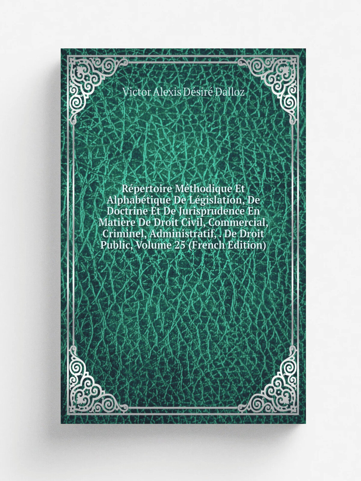 R.pertoire M.thodique Et Alphab.tique De L.gislation, De Doctrine Et De Jurisprudence En Mati.re De Droit Civil, Commercial, Criminel, Administratif…