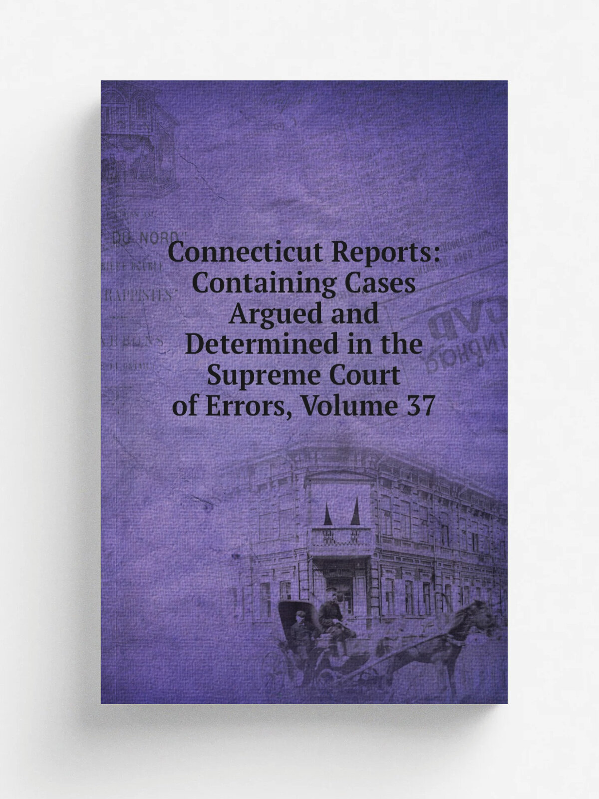 Connecticut Reports: Containing Cases Argued and Determined in the Supreme Court of Errors, Volume 37