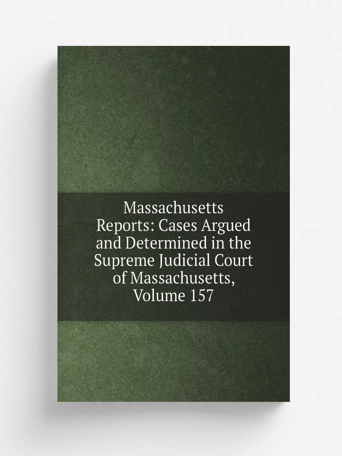 Massachusetts Reports: Cases Argued and Determined in the Supreme Judicial Court of Massachusetts, Volume 157