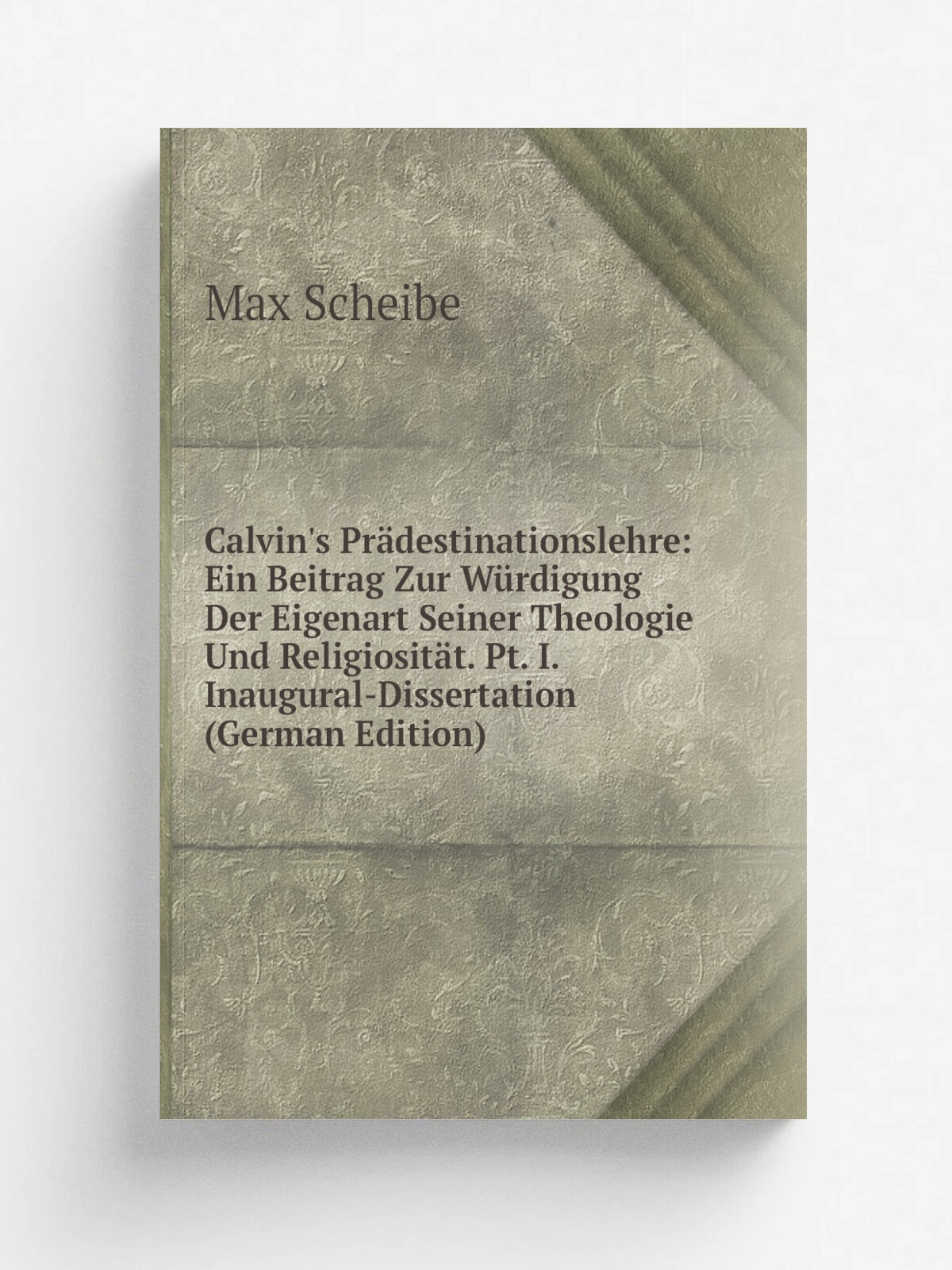 Calvin's Pr.destinationslehre: Ein Beitrag Zur W.rdigung Der Eigenart Seiner Theologie Und Religiosit.t. Pt. I. Inaugural-Dissertation (German Editio…