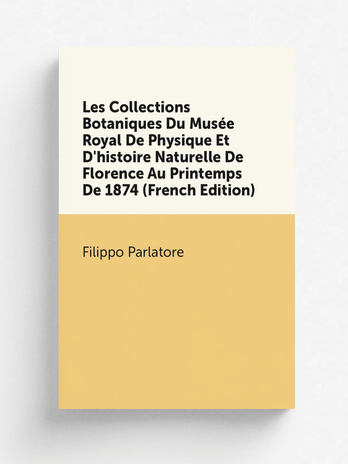 Les Collections Botaniques Du Mus.e Royal De Physique Et D'histoire Naturelle De Florence Au Printemps De 1874 (French Edition) | Filippo Parlatore |…