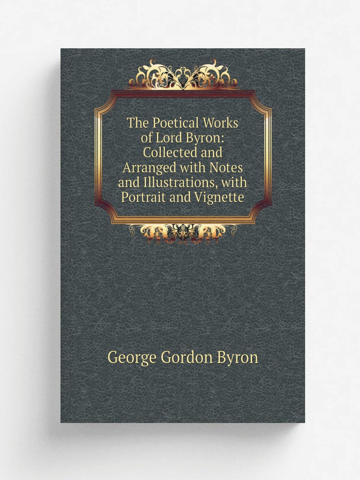 The Poetical Works of Lord Byron: Collected and Arranged with Notes and Illustrations, with Portrait and Vignette