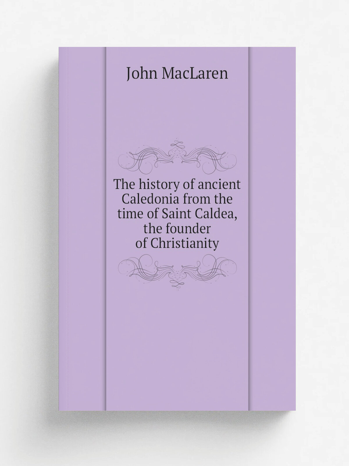 The history of ancient Caledonia from the time of Saint Caldea, the founder of Christianity | John MacLaren | Репринт