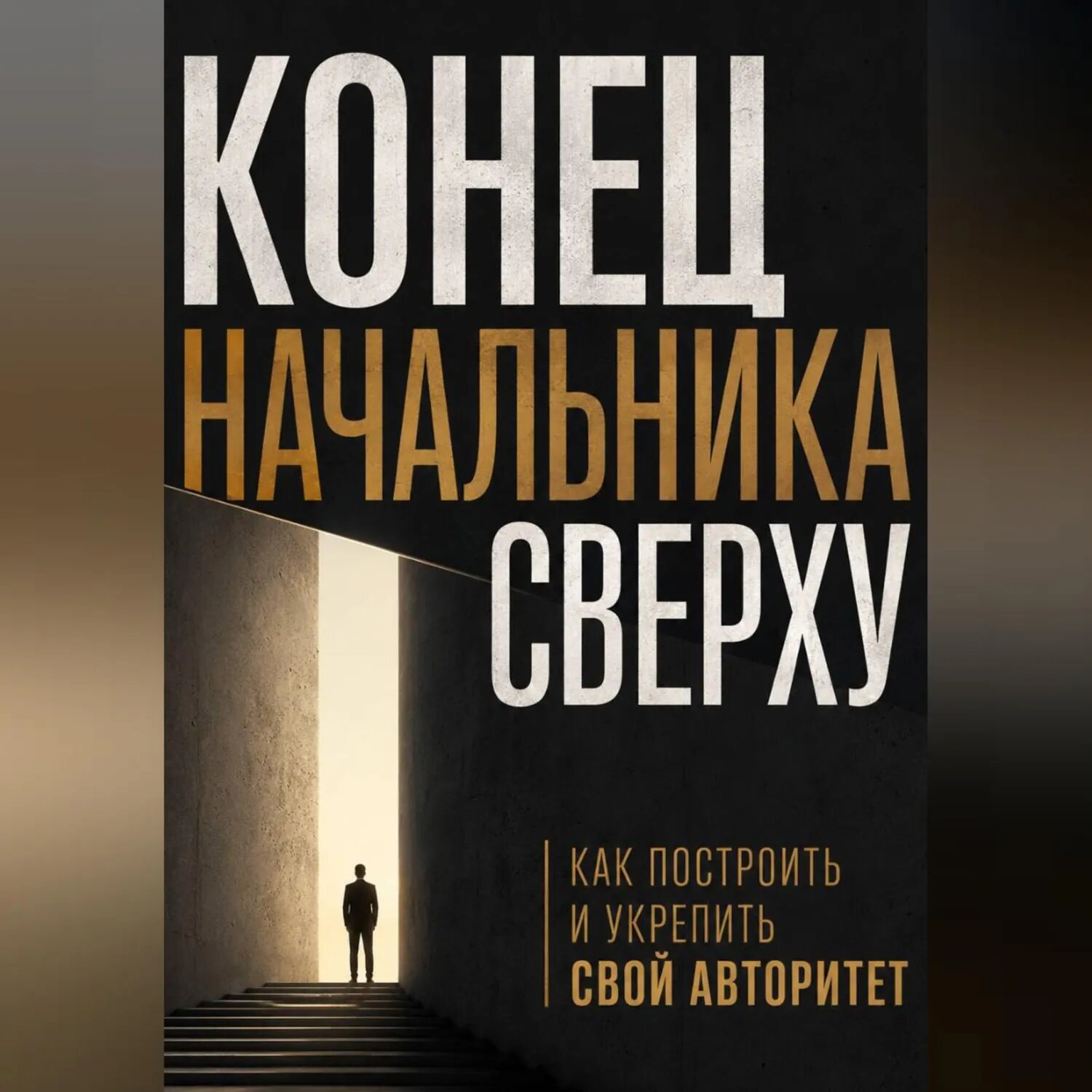 Конец начальника сверху. Как построить и укрепить свой авторитет [Аудиокнига]