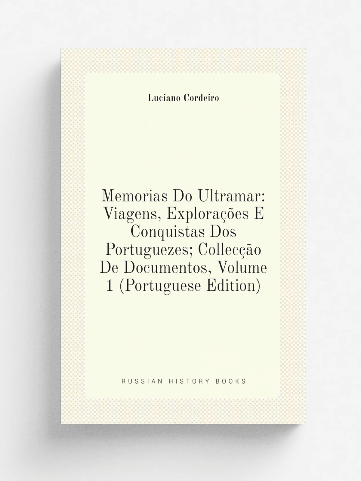 Memorias Do Ultramar: Viagens, Explora. es E Conquistas Dos Portuguezes; Collec. o De Documentos, Volume 1 (Portuguese Edition) | Luciano Cordeiro | …