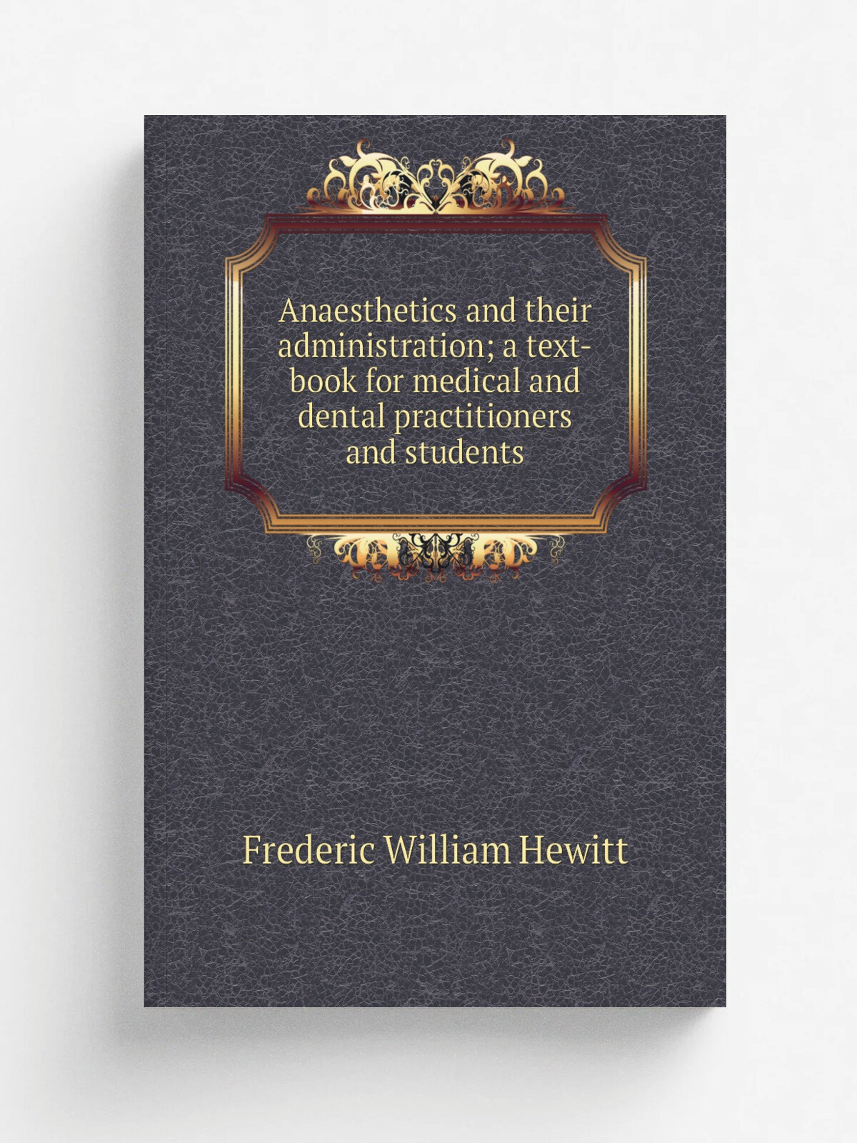 Anaesthetics and their administration; a text-book for medical and dental practitioners and students | Frederic William Hewitt | Репринт