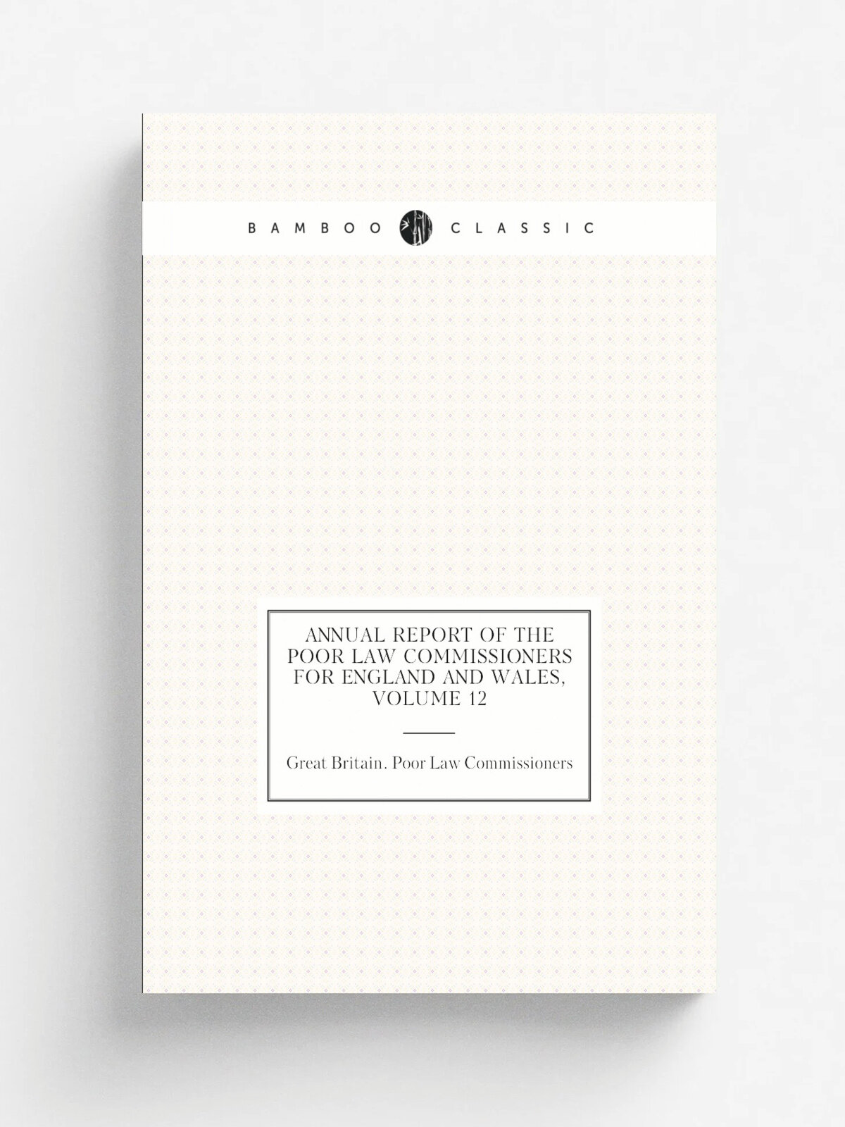Annual Report of the Poor Law Commissioners for England and Wales, Volume 12