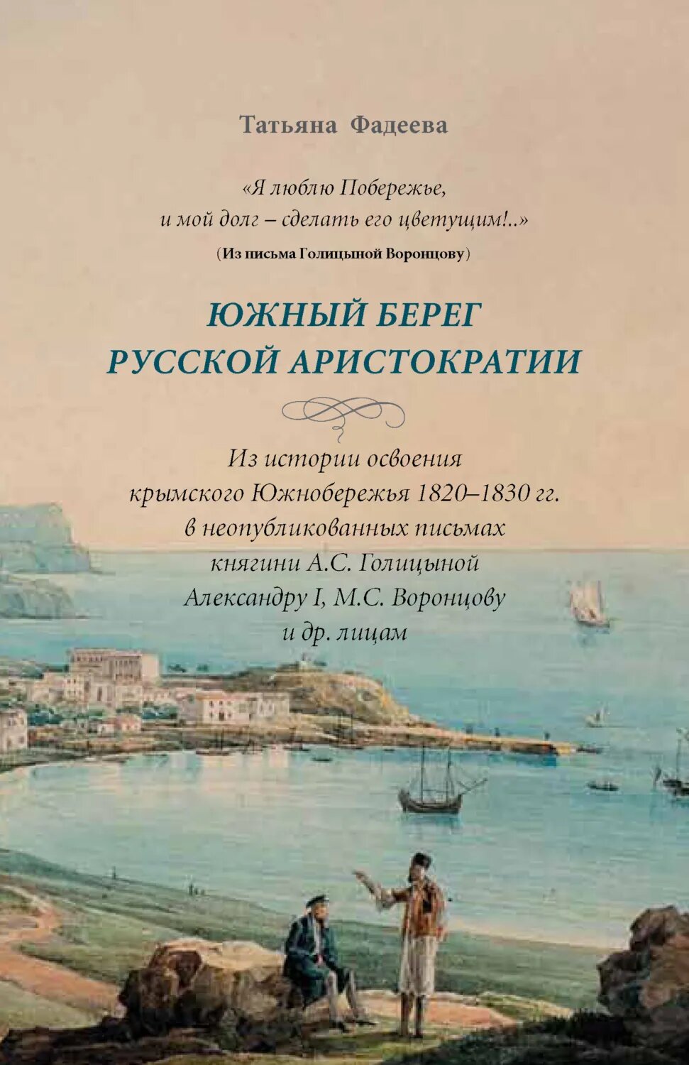 «Я люблю Побережье, и мой долг – сделать его цветущим.» Южный берег русской аристократии. Из истории освоения крымского Южнобережья 1820-1830 гг. в неопубликованных письмах княгини А. С. Голициной Александру I, М. С. Воронцову и друг. [Цифровая книга]