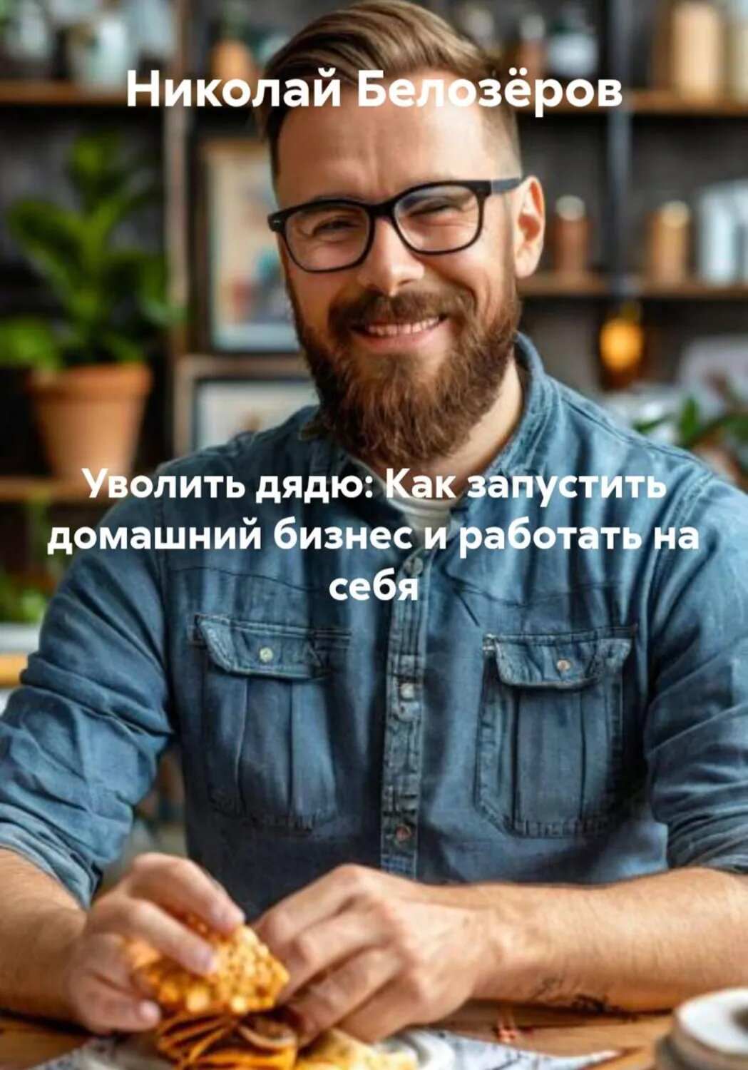 Уволить дядю: Как запустить домашний бизнес и работать на себя [Цифровая книга]